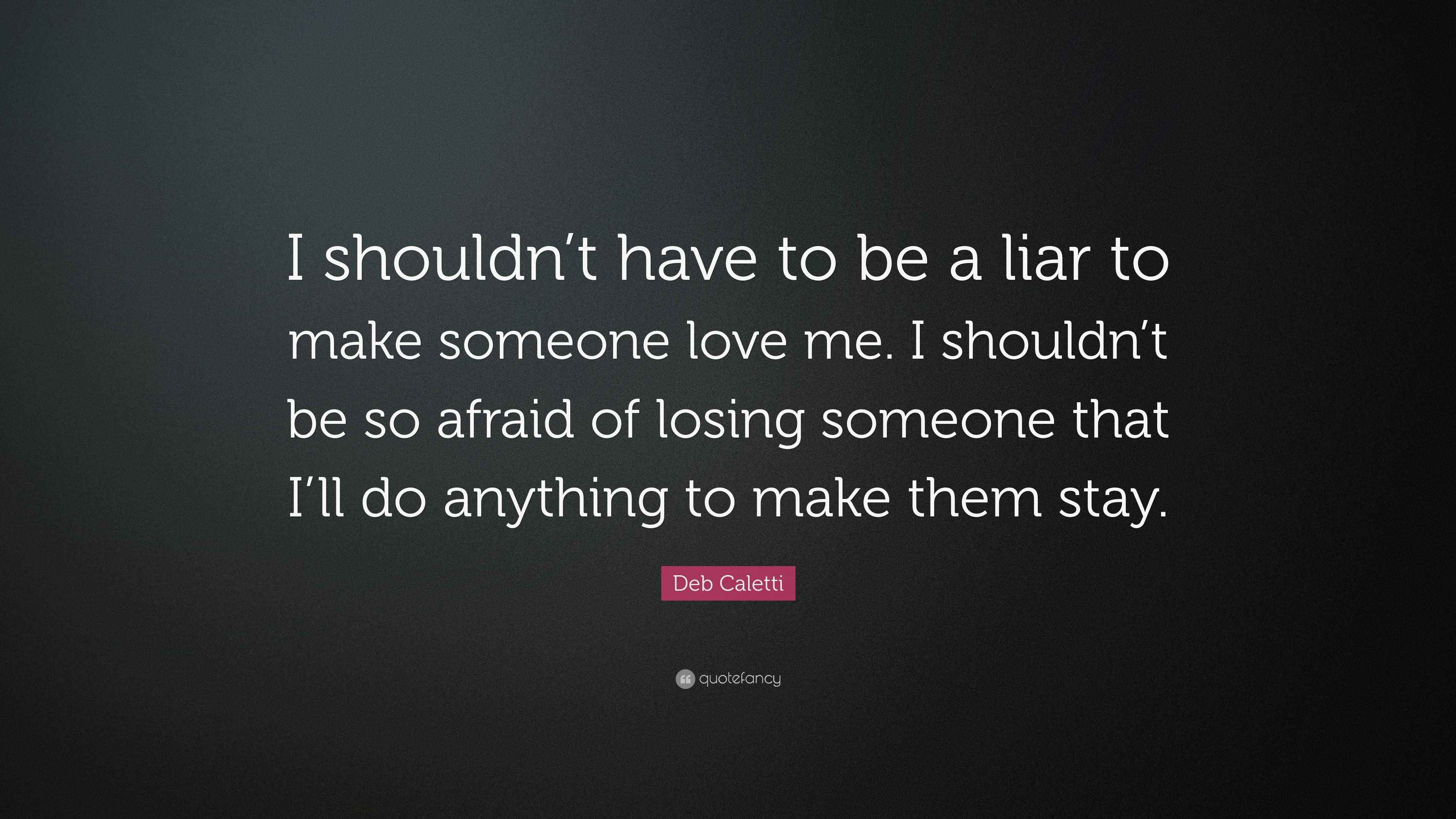 Deb Caletti Quote: “I shouldn’t have to be a liar to make someone love ...