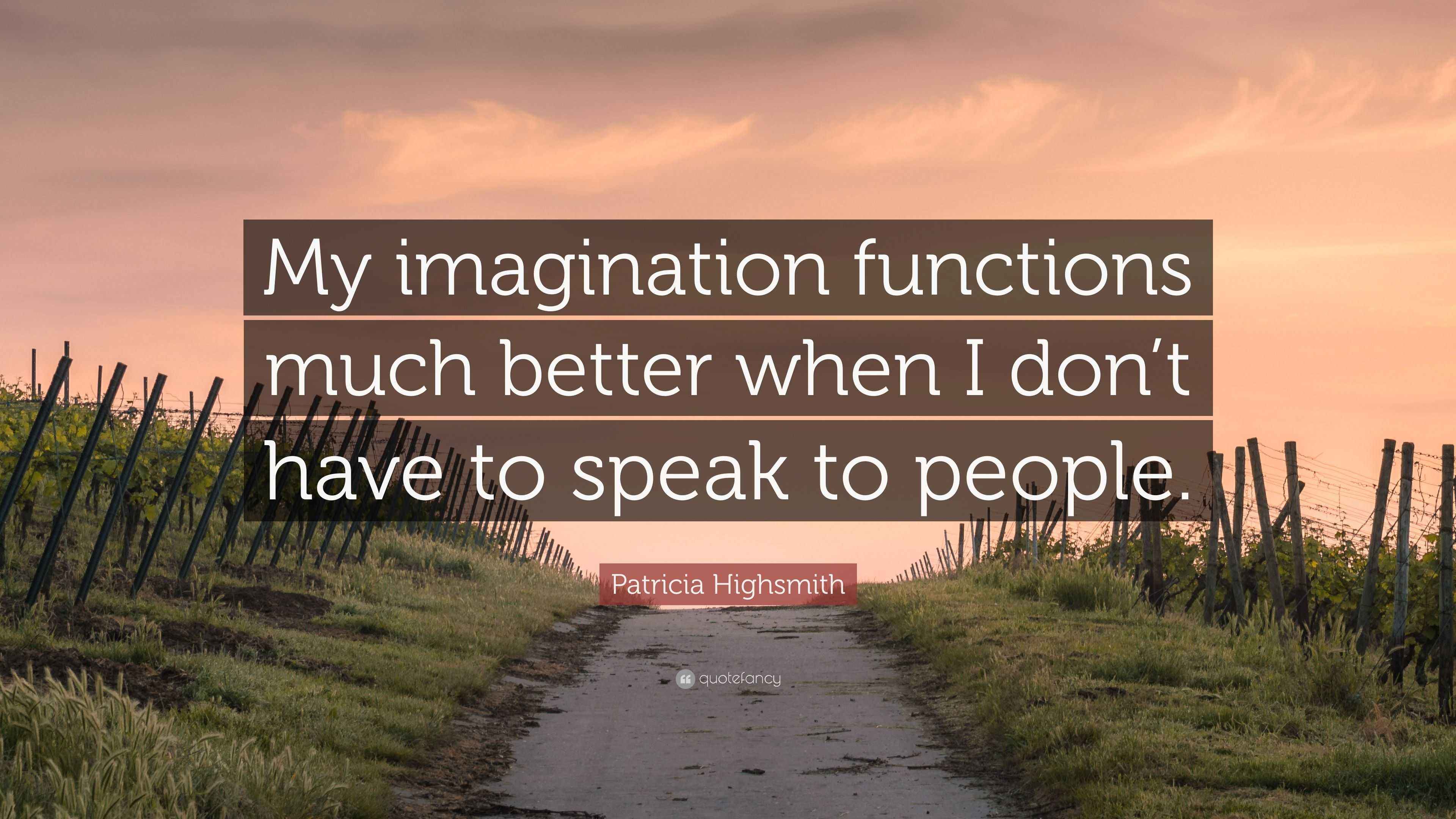 Patricia Highsmith Quote: “My imagination functions much better when I ...