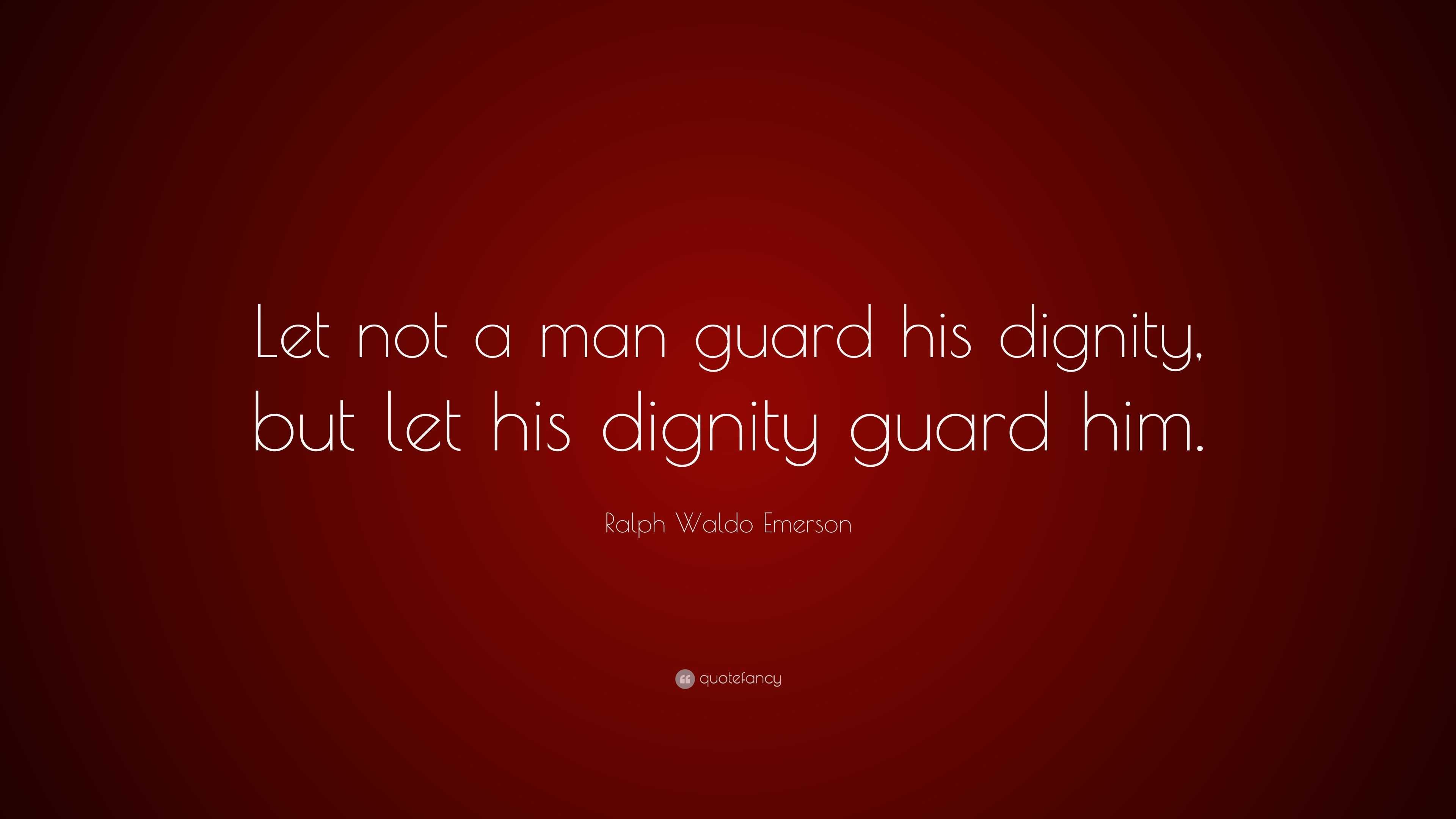 Ralph Waldo Emerson Quote: “Let not a man guard his dignity, but let ...