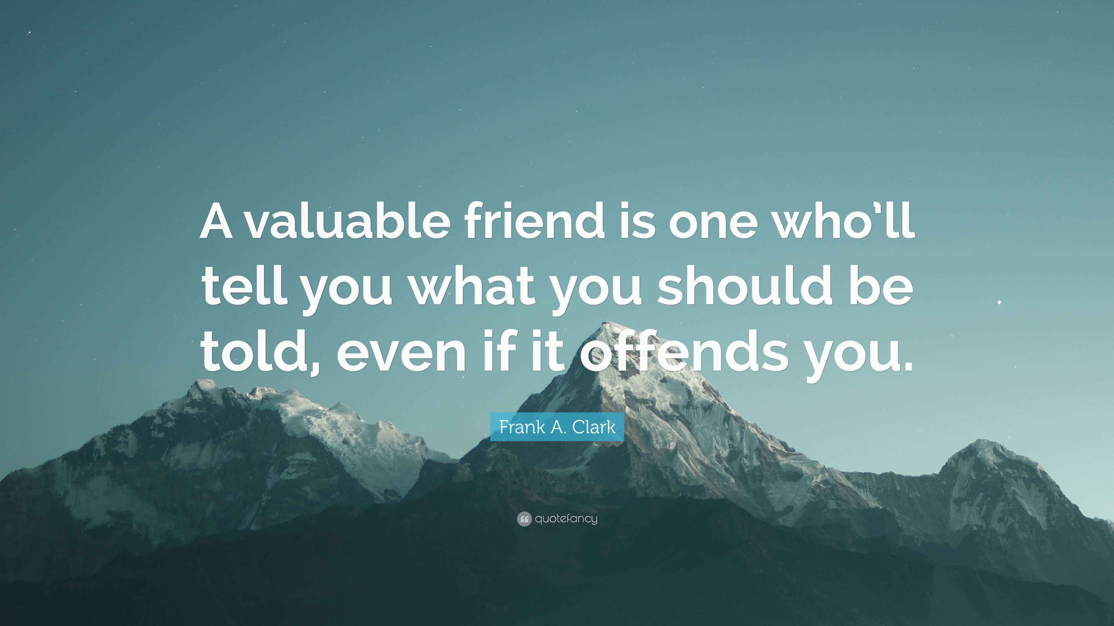 Frank A. Clark Quote: “A valuable friend is one who’ll tell you what ...
