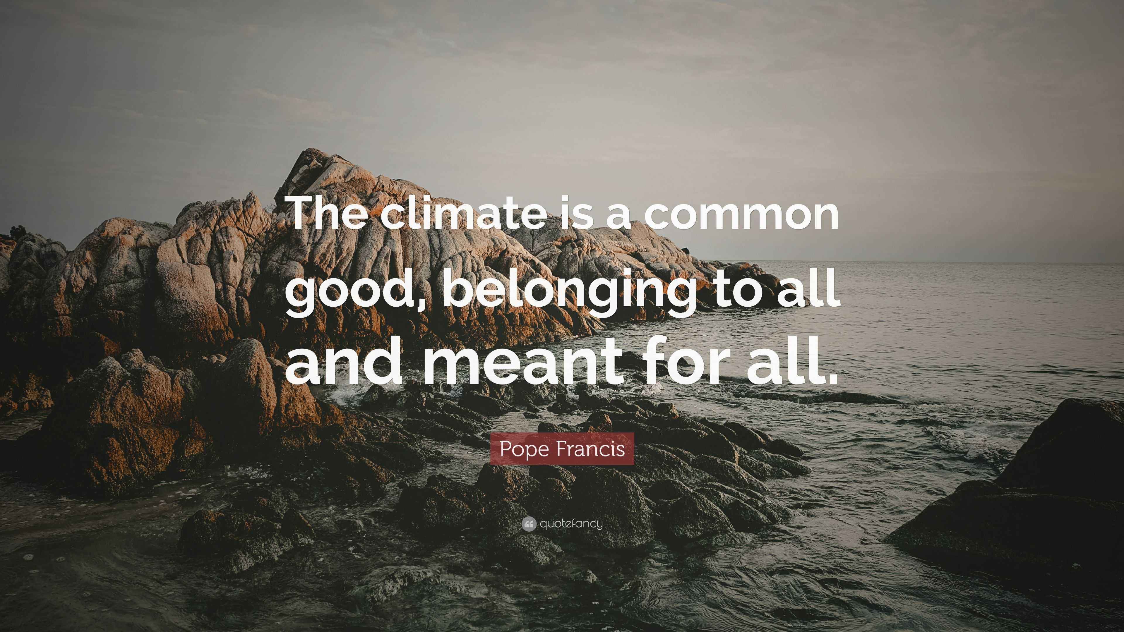 Pope Francis Quote: “The climate is a common good, belonging to all and ...