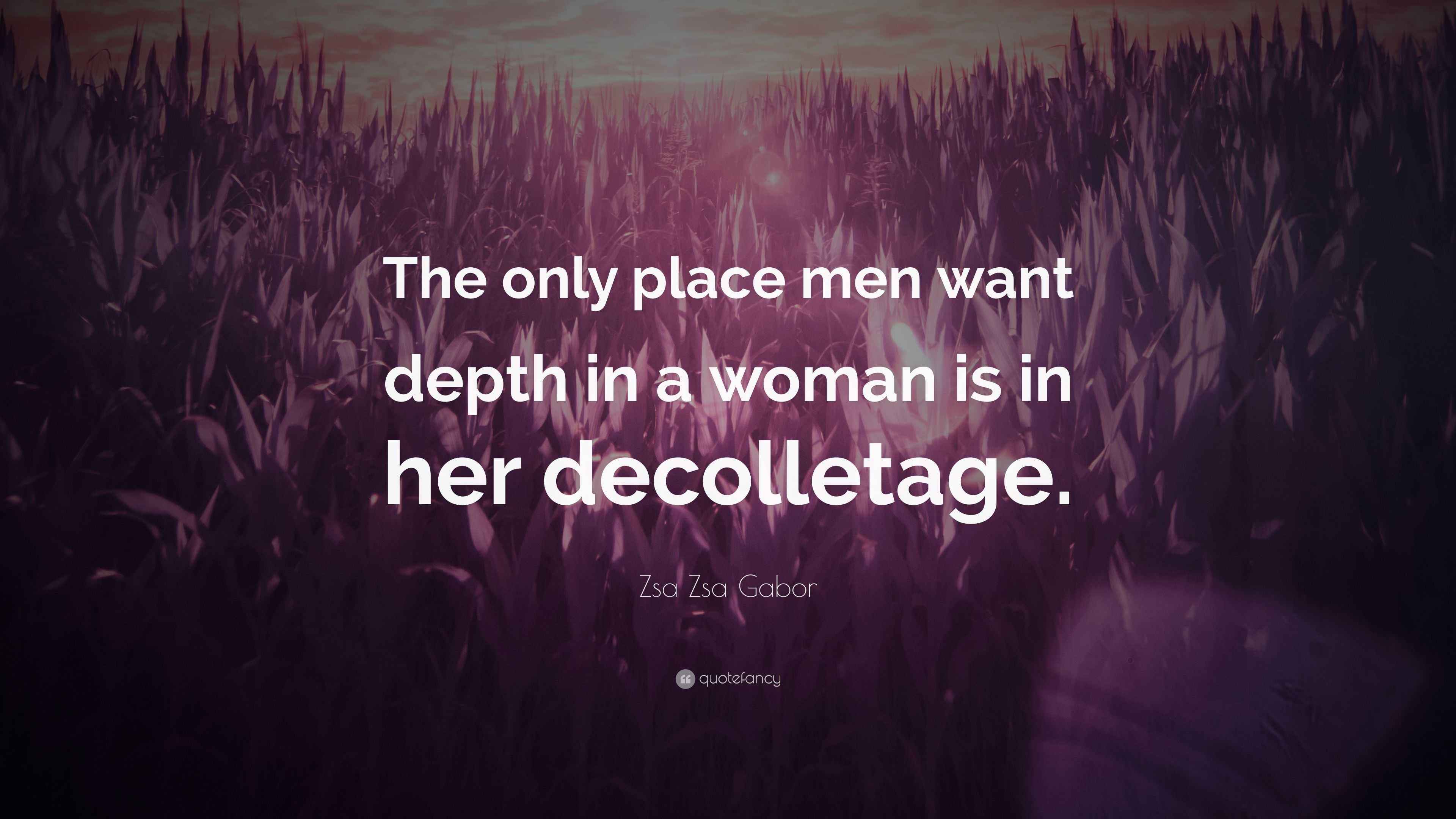 Zsa Zsa Gabor Quote: “The only place men want depth in a woman is in ...
