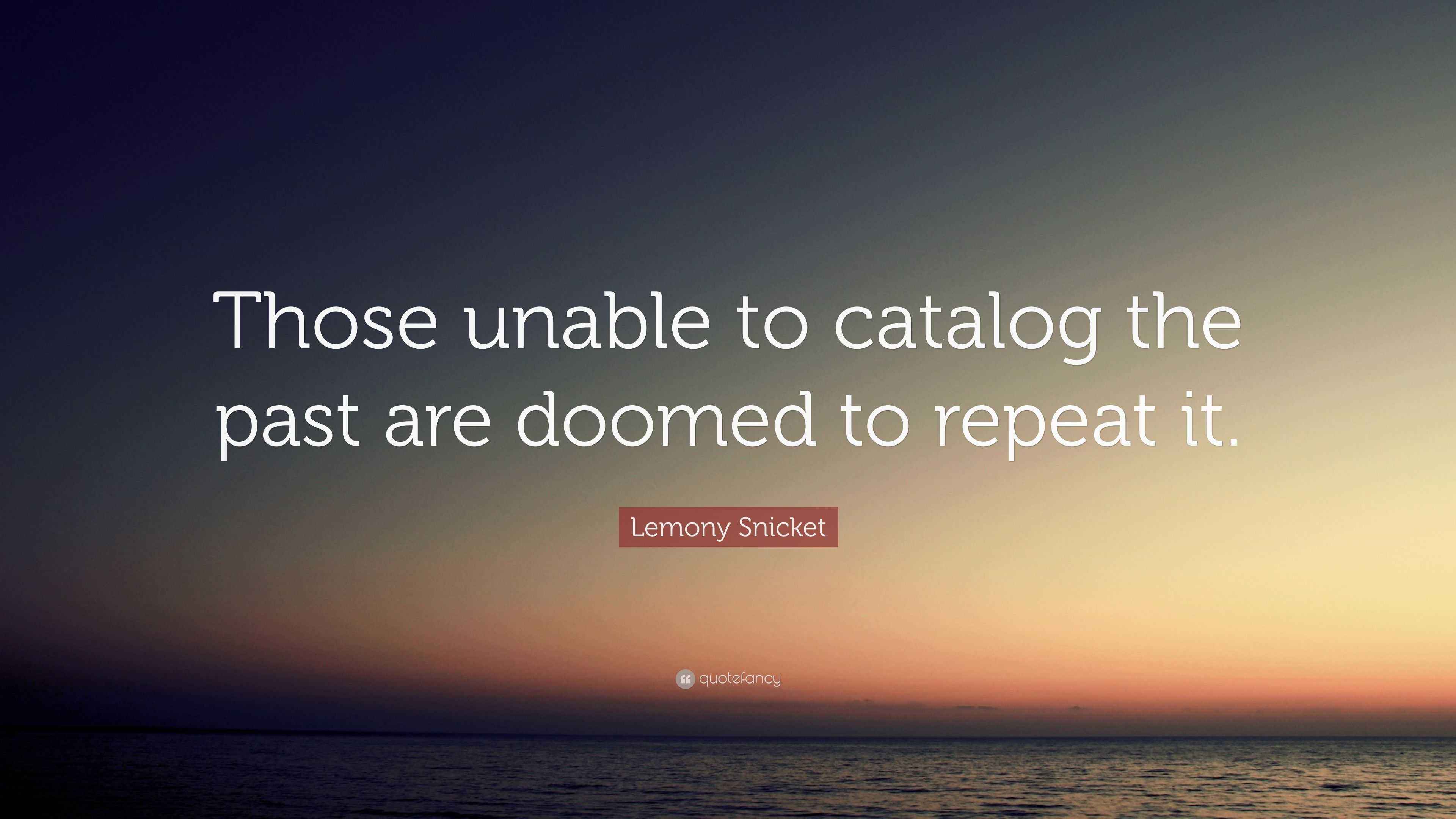 Lemony Snicket Quote: “Those unable to catalog the past are doomed to ...
