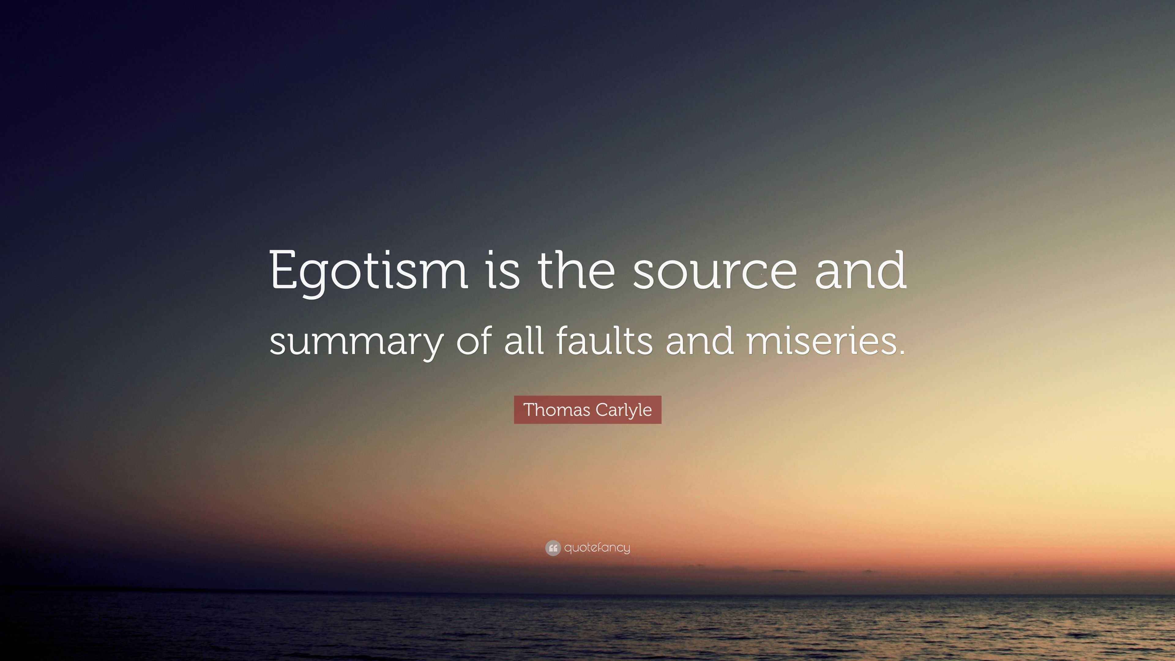 Thomas Carlyle Quote: “Egotism is the source and summary of all faults ...
