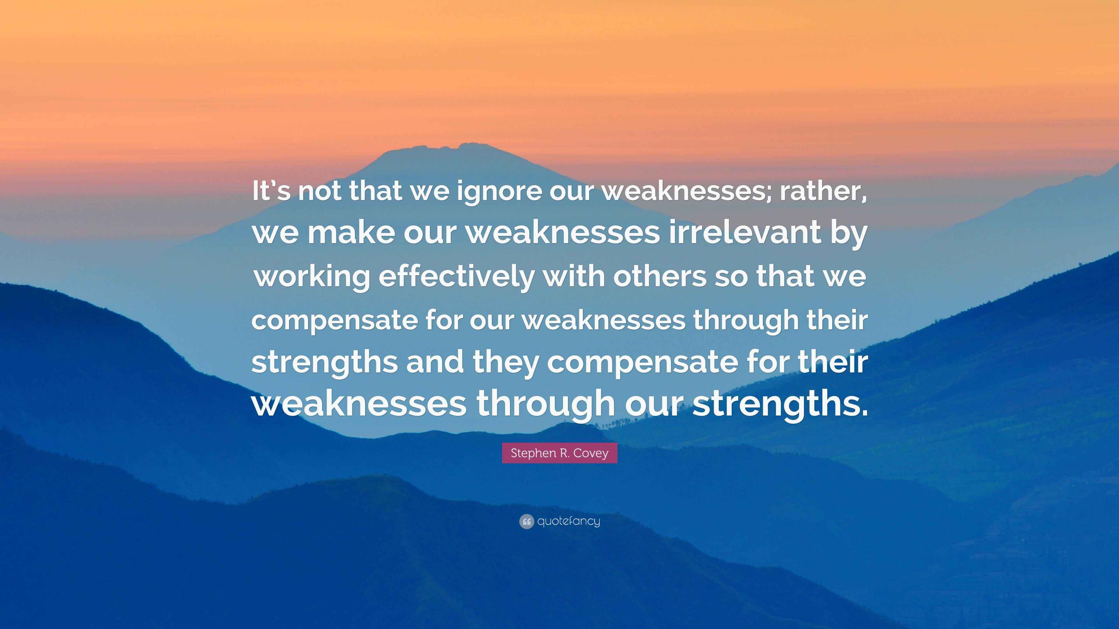 Stephen R. Covey Quote: “It’s not that we ignore our weaknesses; rather ...