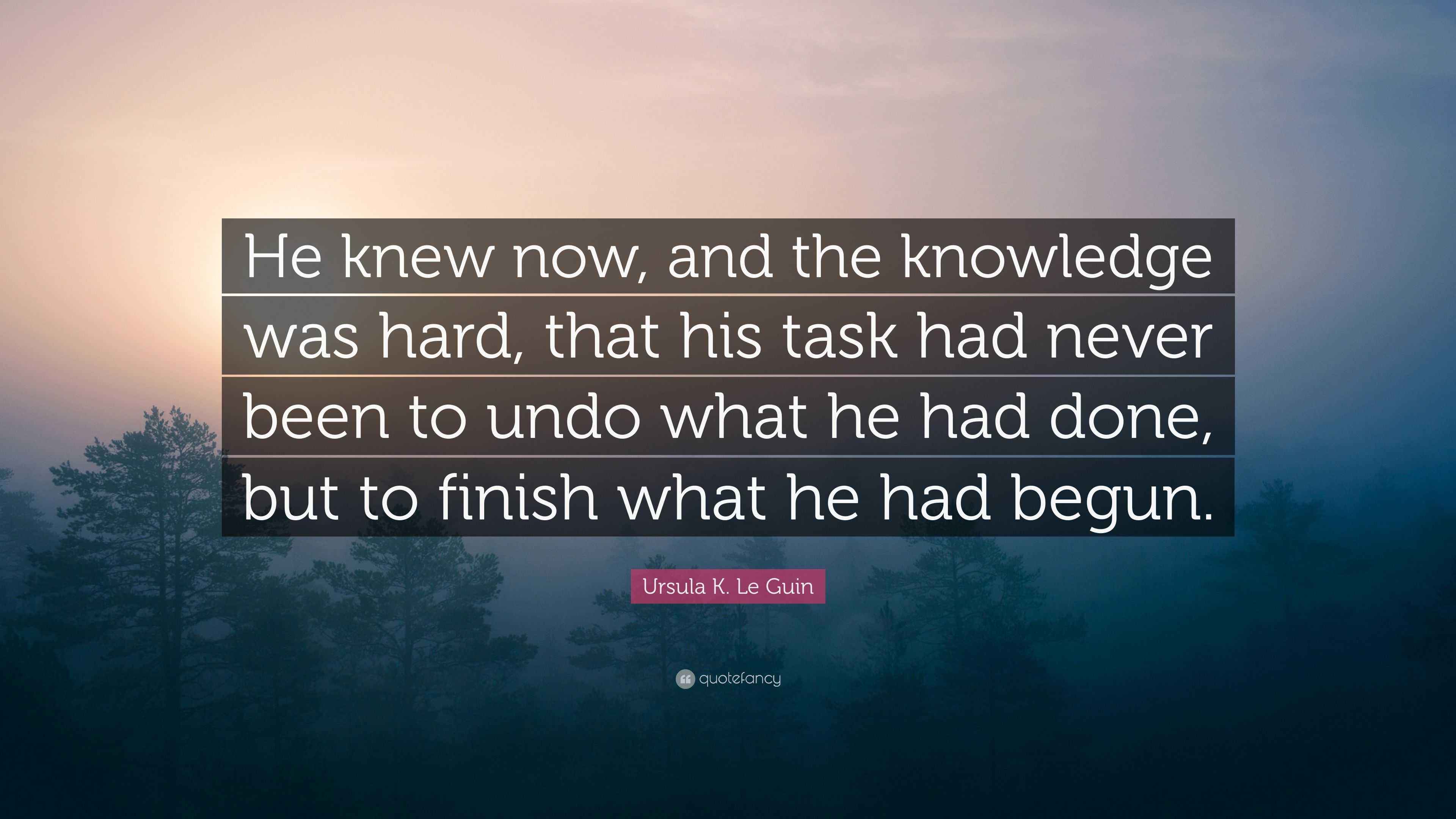 Ursula K. Le Guin Quote: “He knew now, and the knowledge was hard, that ...