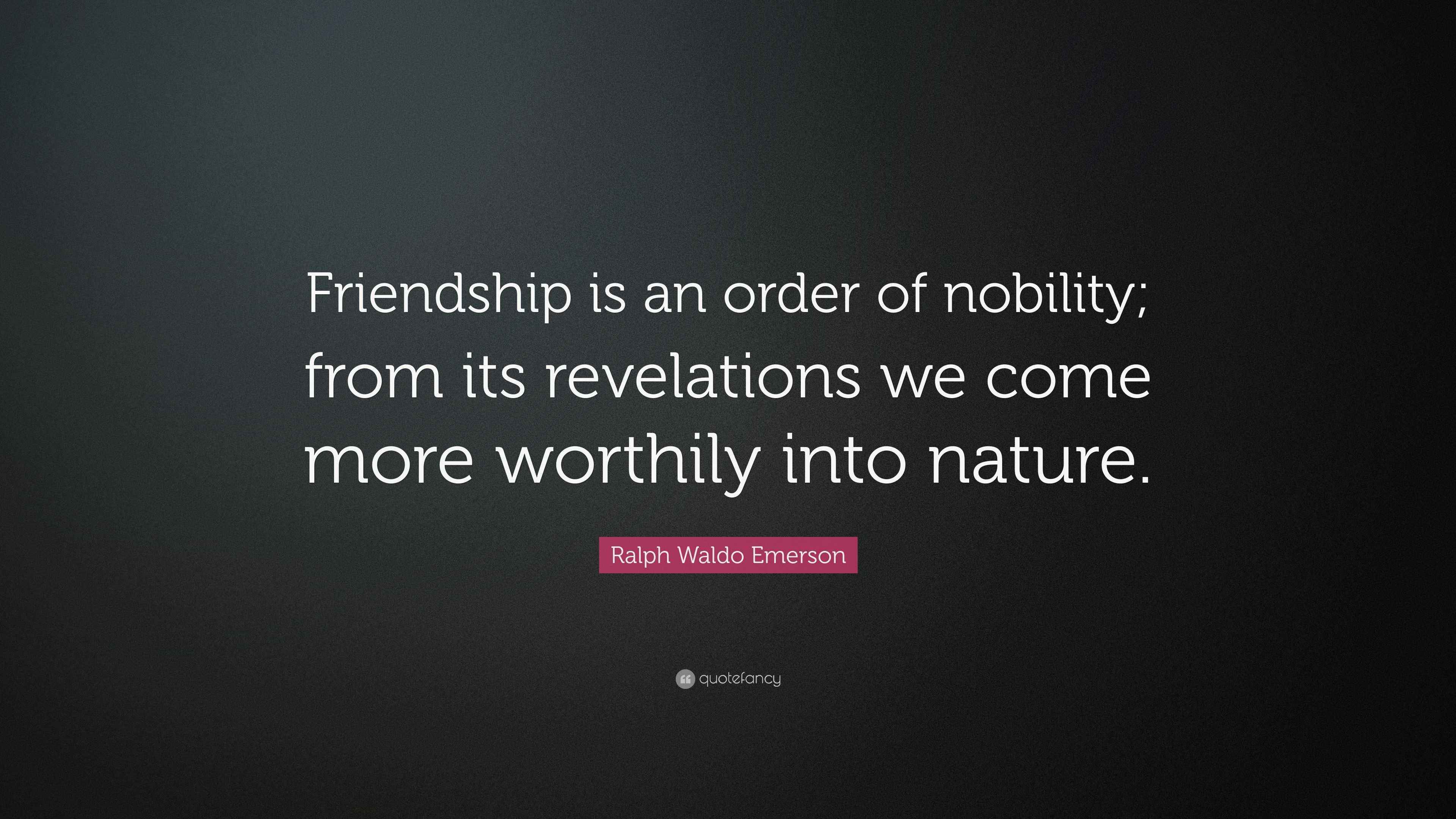 Ralph Waldo Emerson Quote: “Friendship is an order of nobility; from ...