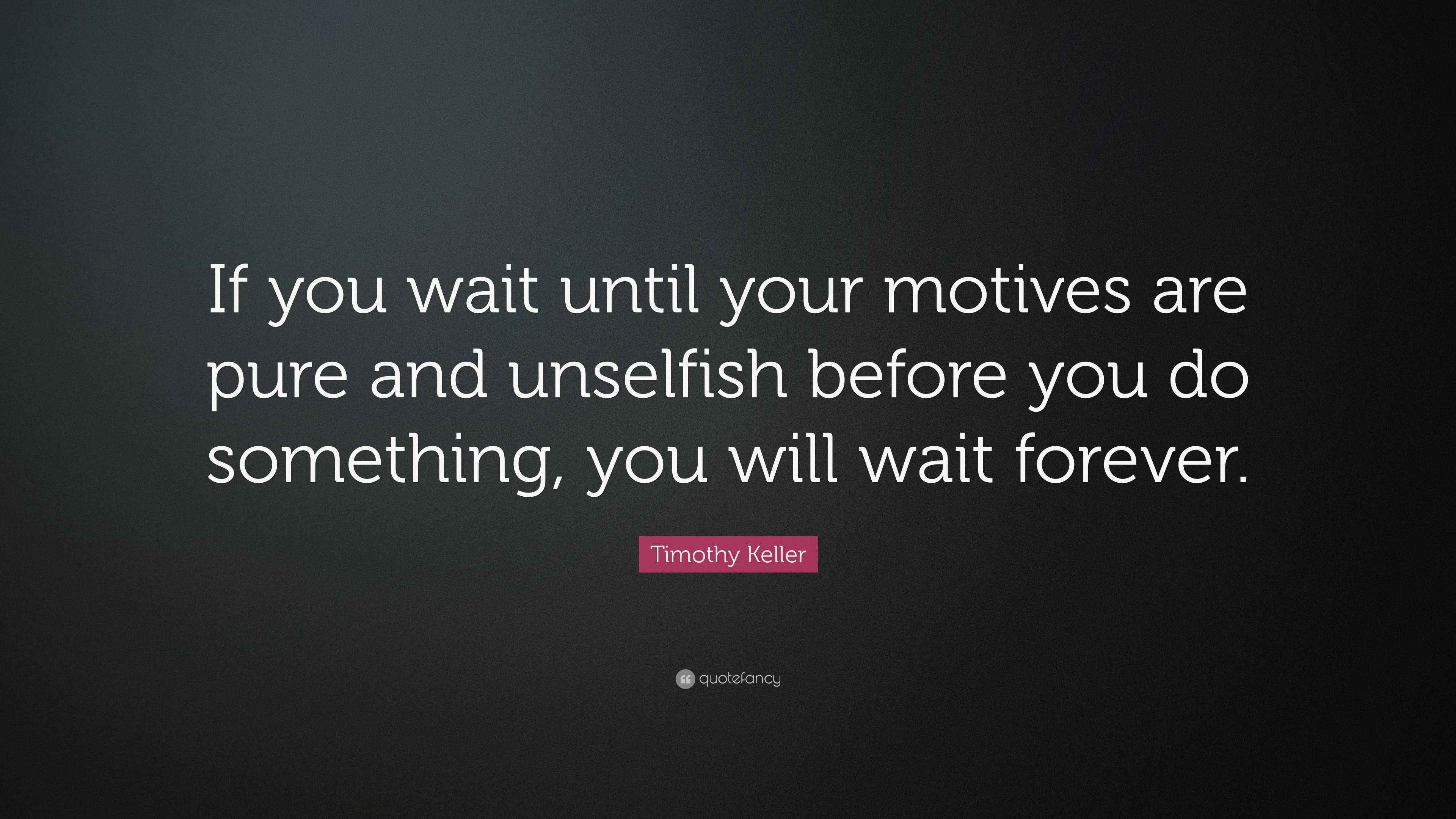 Timothy Keller Quote: “If you wait until your motives are pure and ...