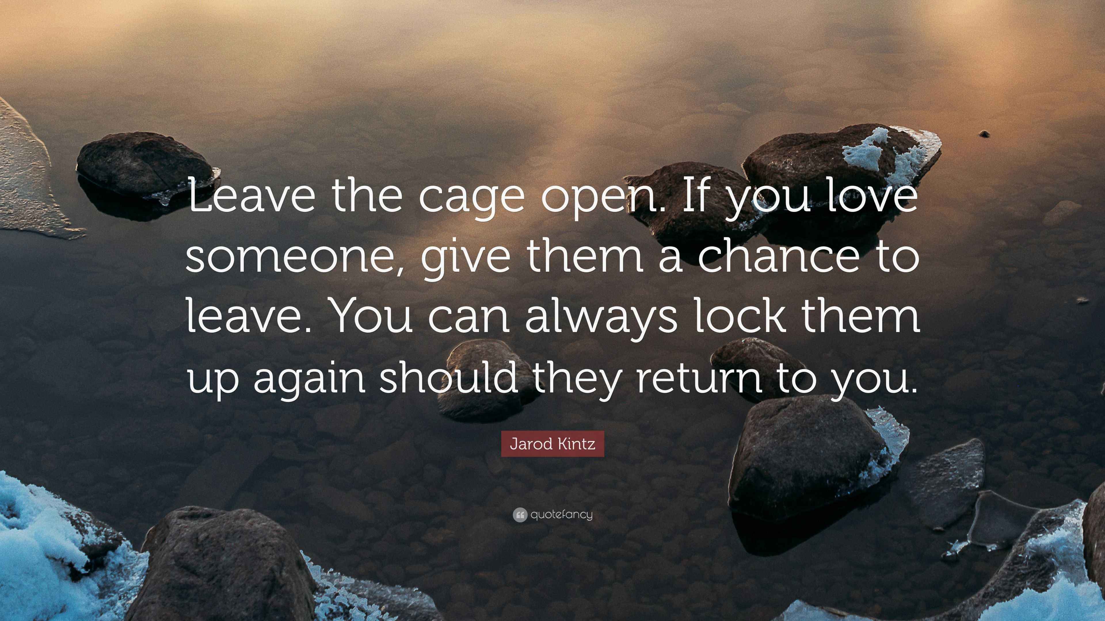 Jarod Kintz Quote: “Leave the cage open. If you love someone, give them ...