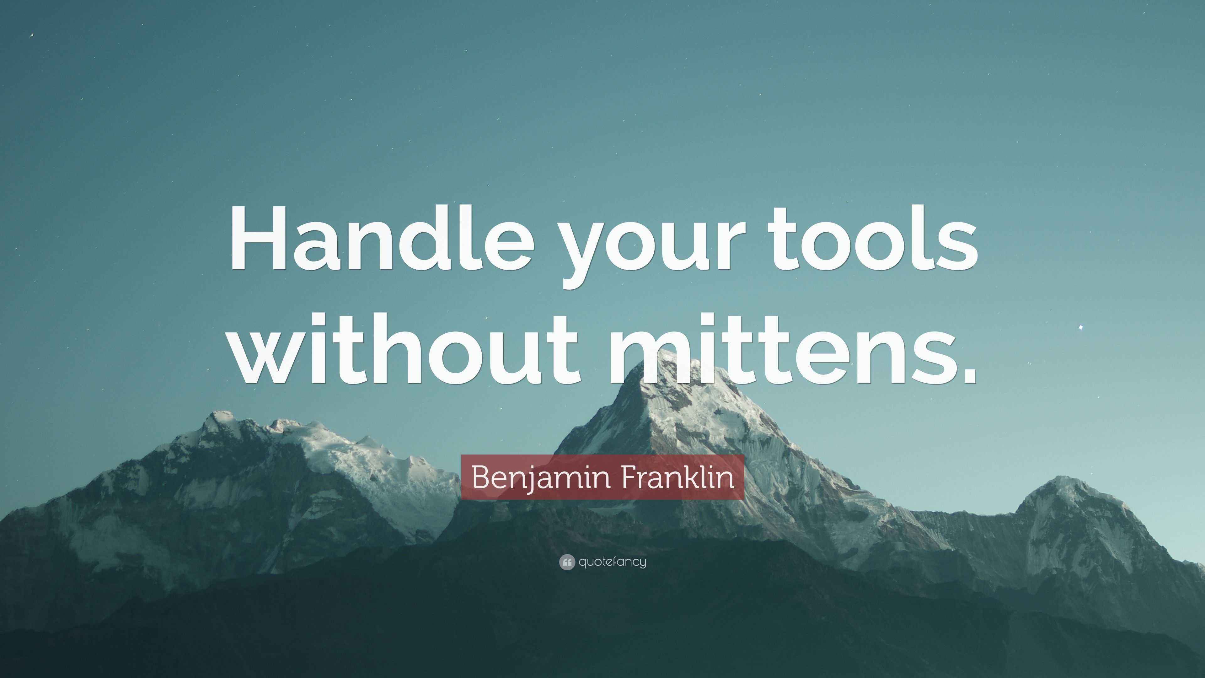 Benjamin Franklin Quote: “Handle your tools without mittens.”