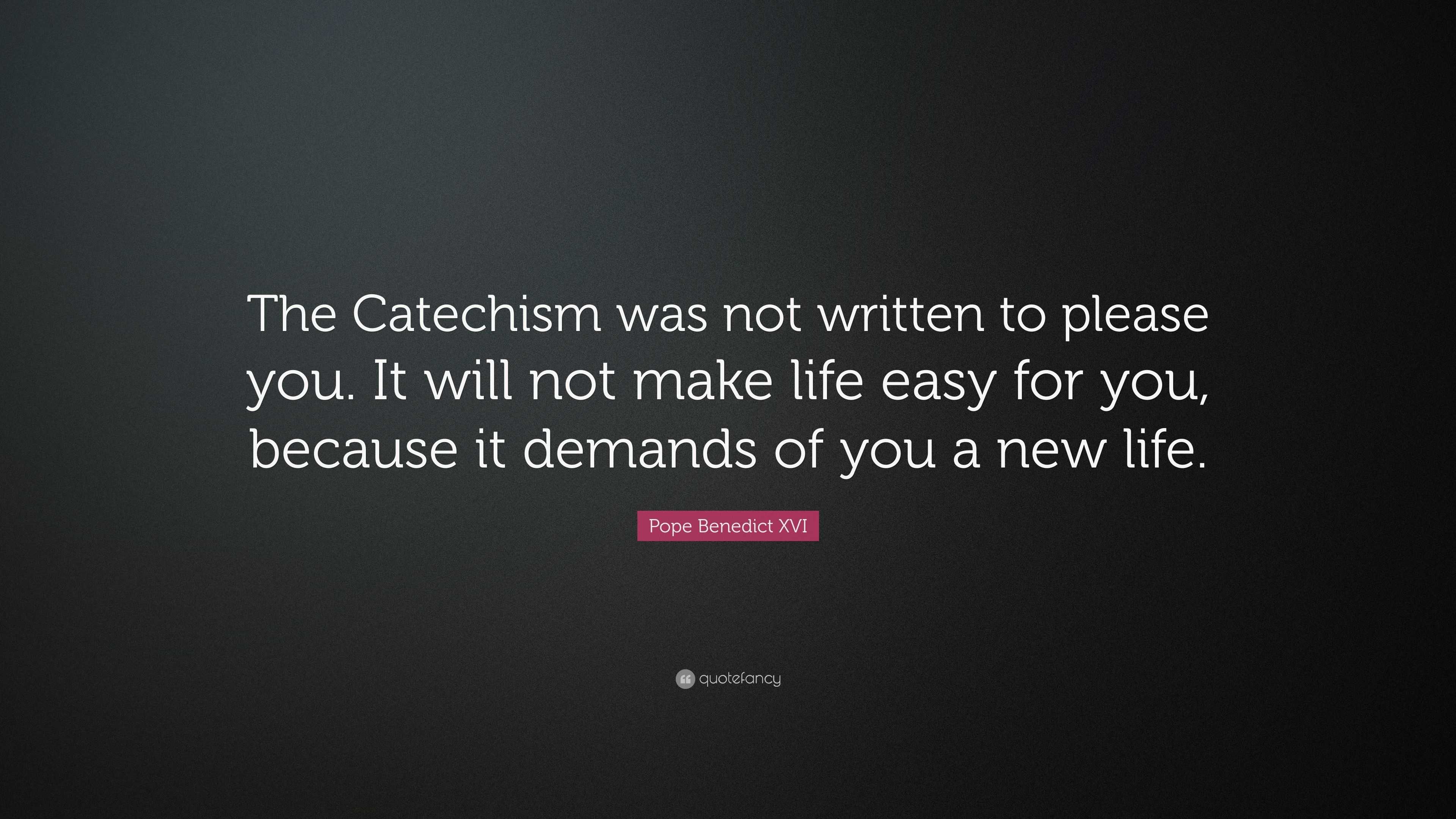Pope Benedict XVI Quote: “The Catechism was not written to please you ...
