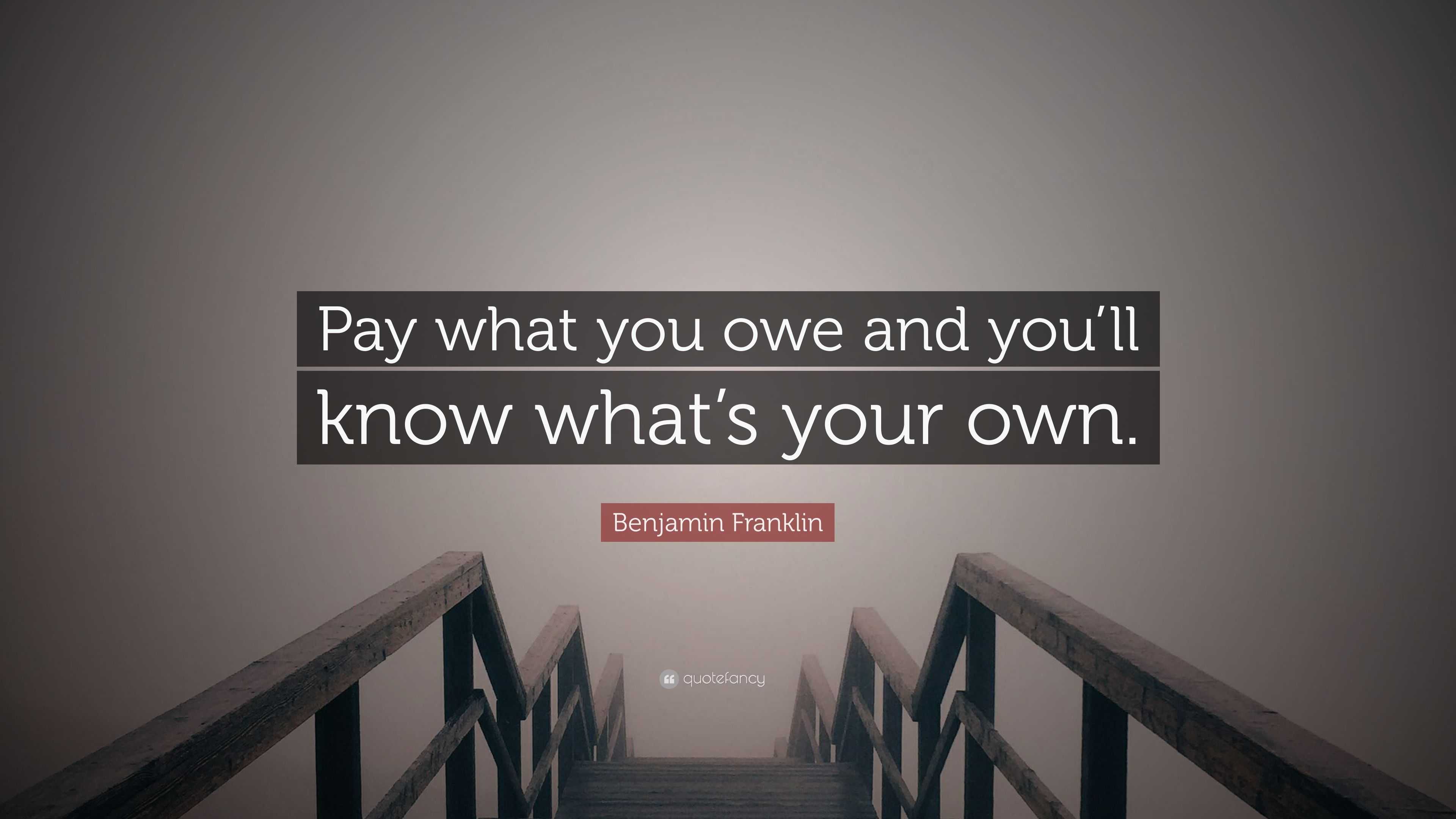 Benjamin Franklin Quote: “Pay what you owe and you’ll know what’s your ...