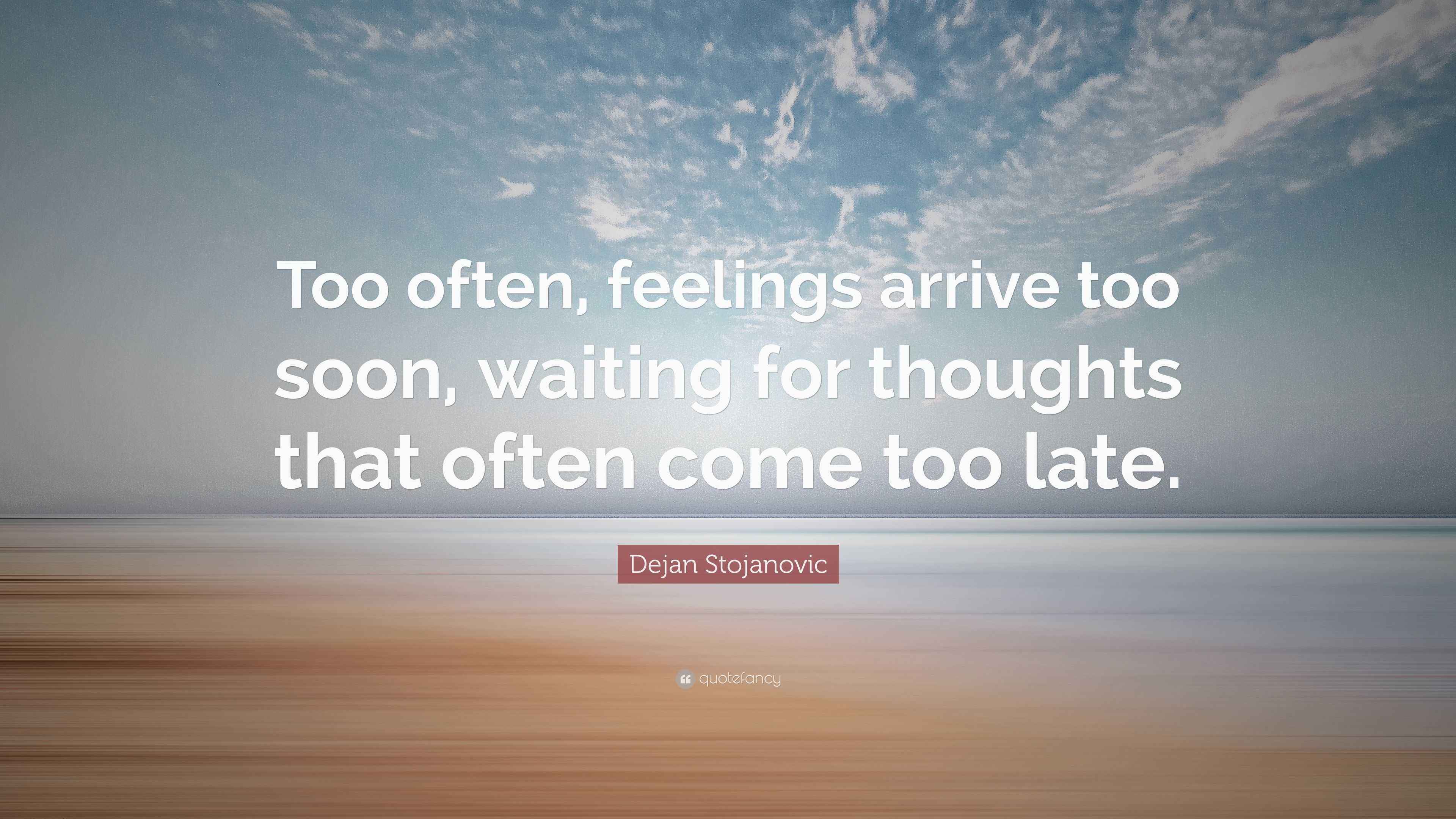 Dejan Stojanovic Quote: “Too often, feelings arrive too soon, waiting ...