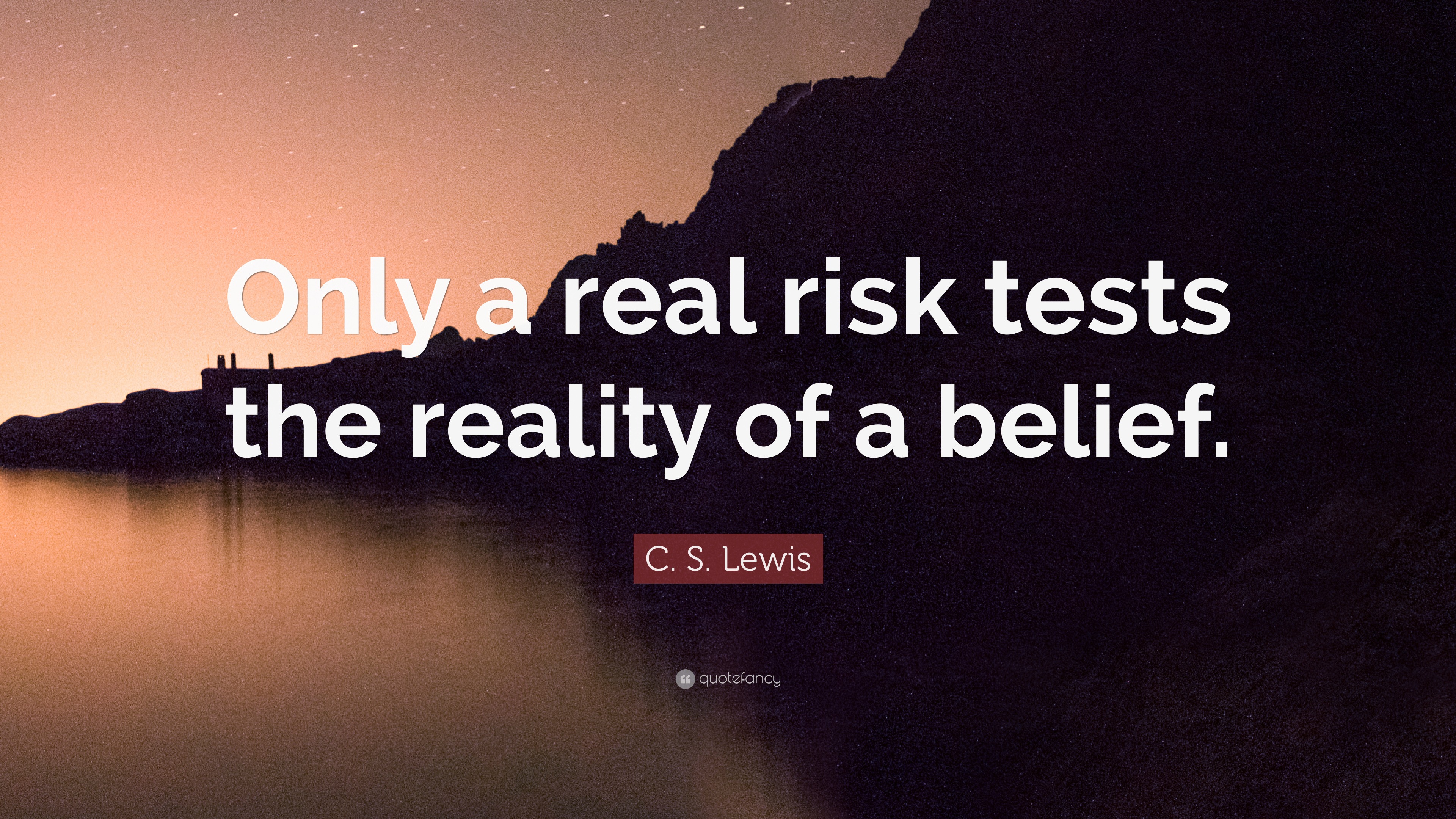 C. S. Lewis Quote: “Only a real risk tests the reality of a belief.”