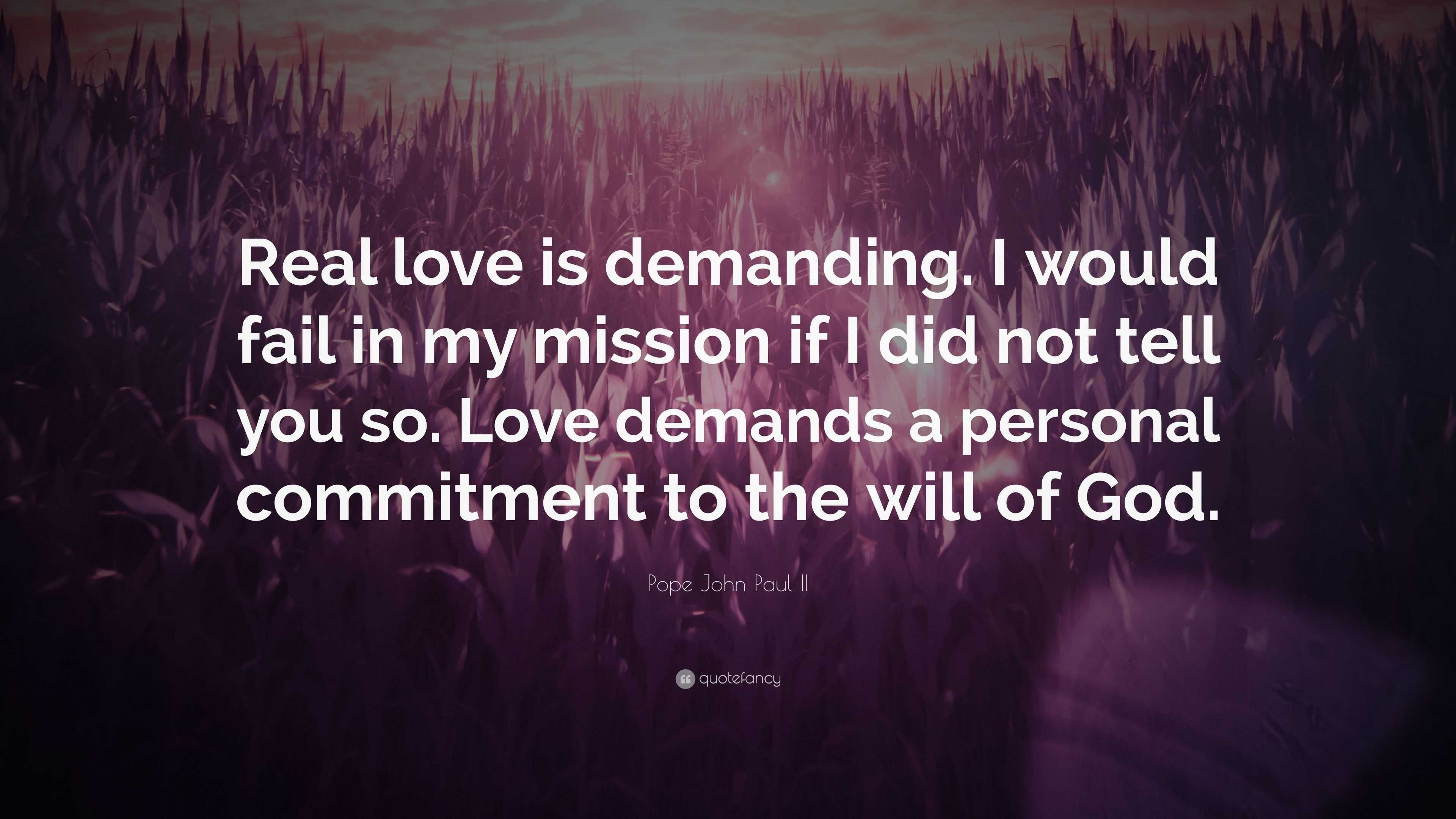 Pope John Paul II Quote: “Real love is demanding. I would fail in my ...
