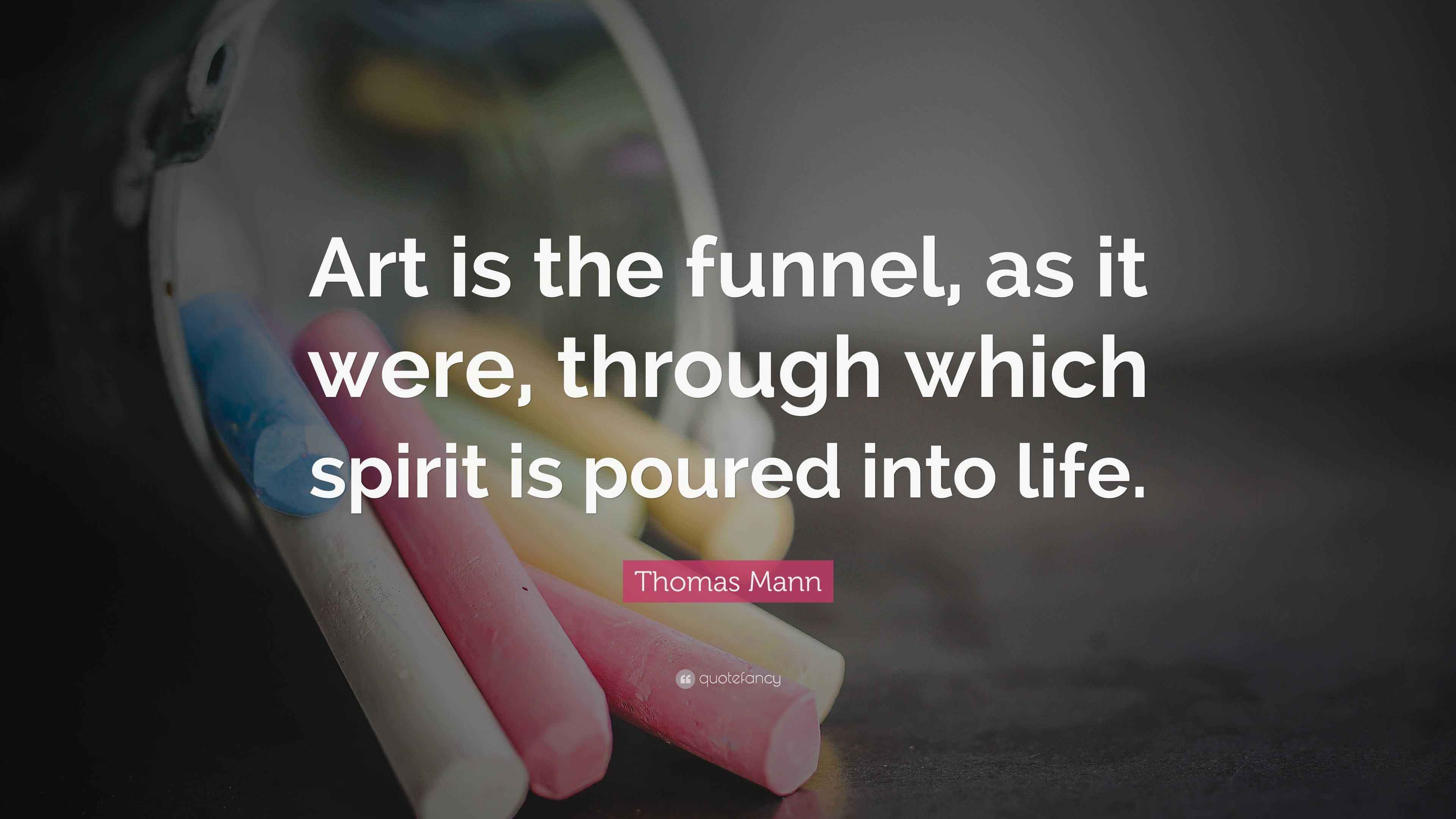 Thomas Mann Quote: “Art is the funnel, as it were, through which spirit ...