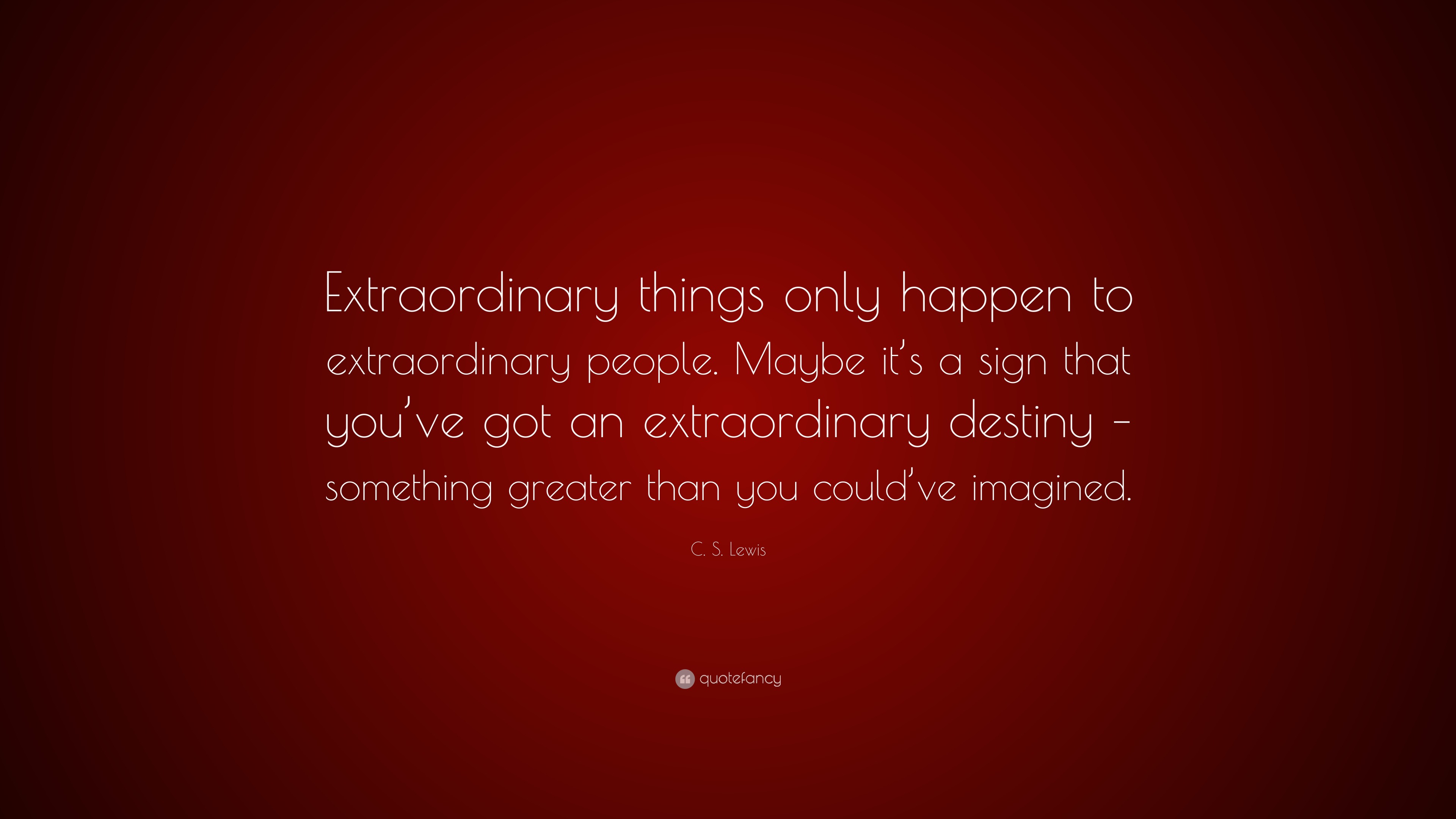 C. S. Lewis Quote: “Extraordinary things only happen to extraordinary ...