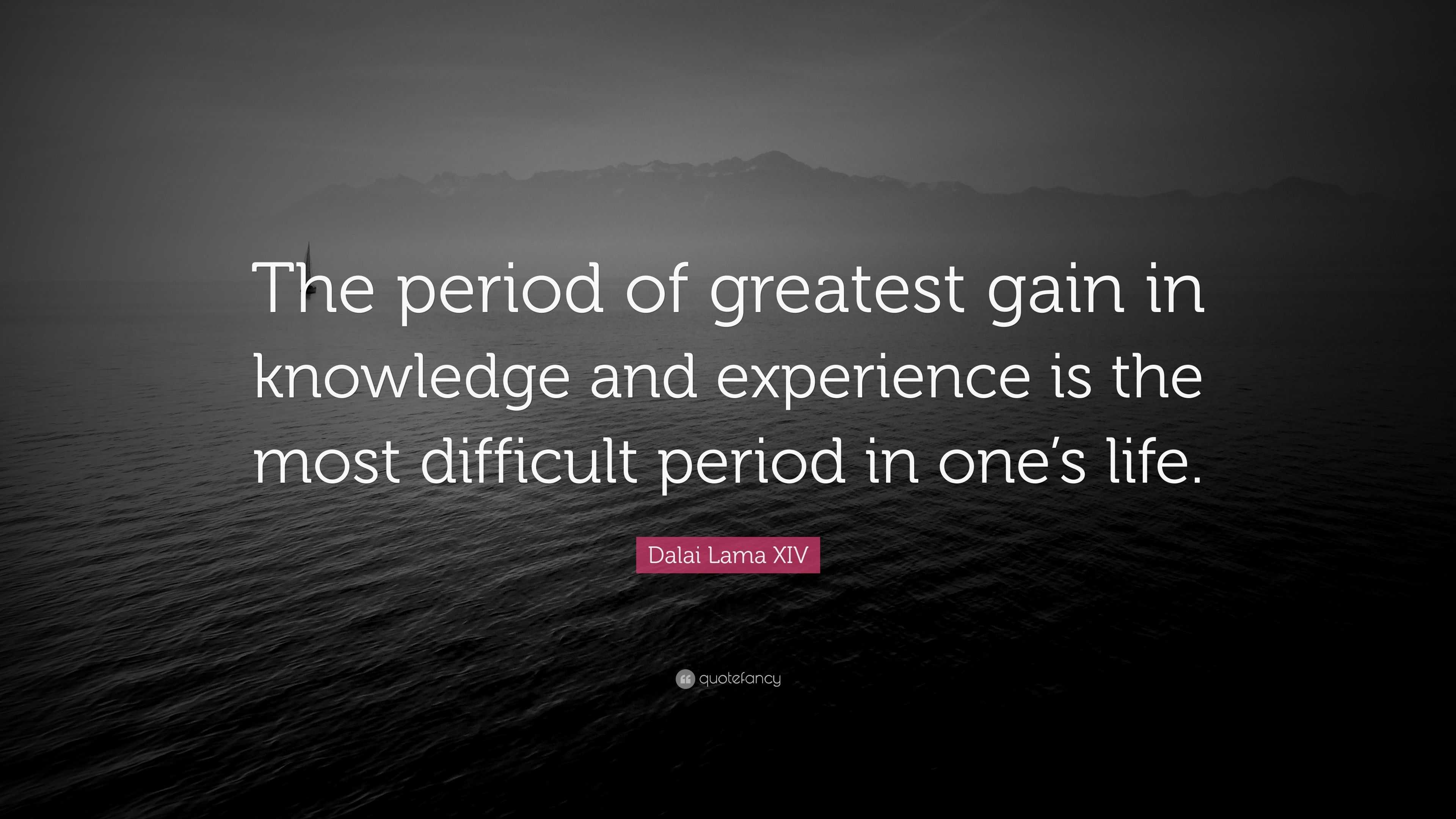 Dalai Lama XIV Quote: “The period of greatest gain in knowledge and ...