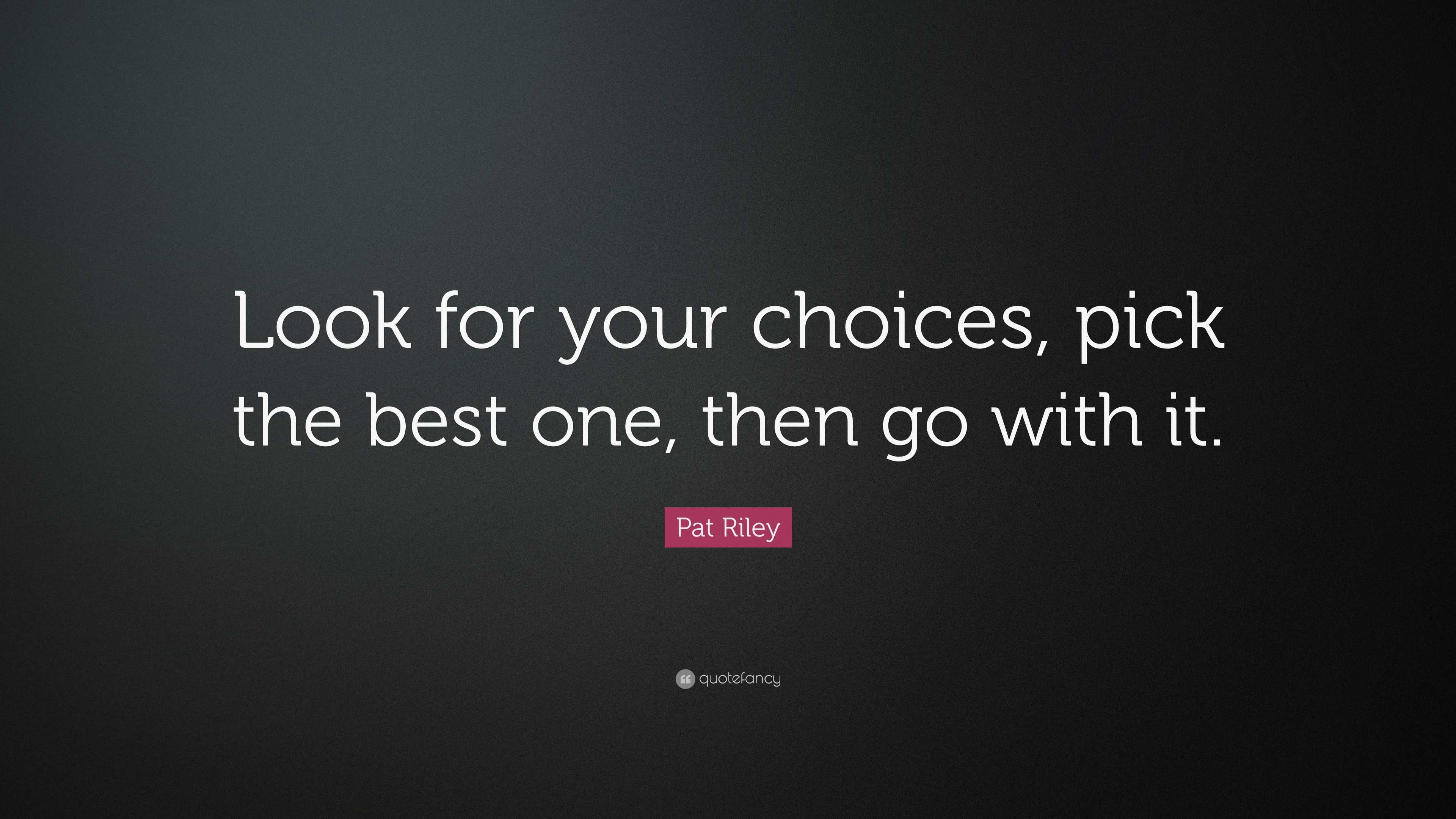 Pat Riley Quote: “Look for your choices, pick the best one, then go ...