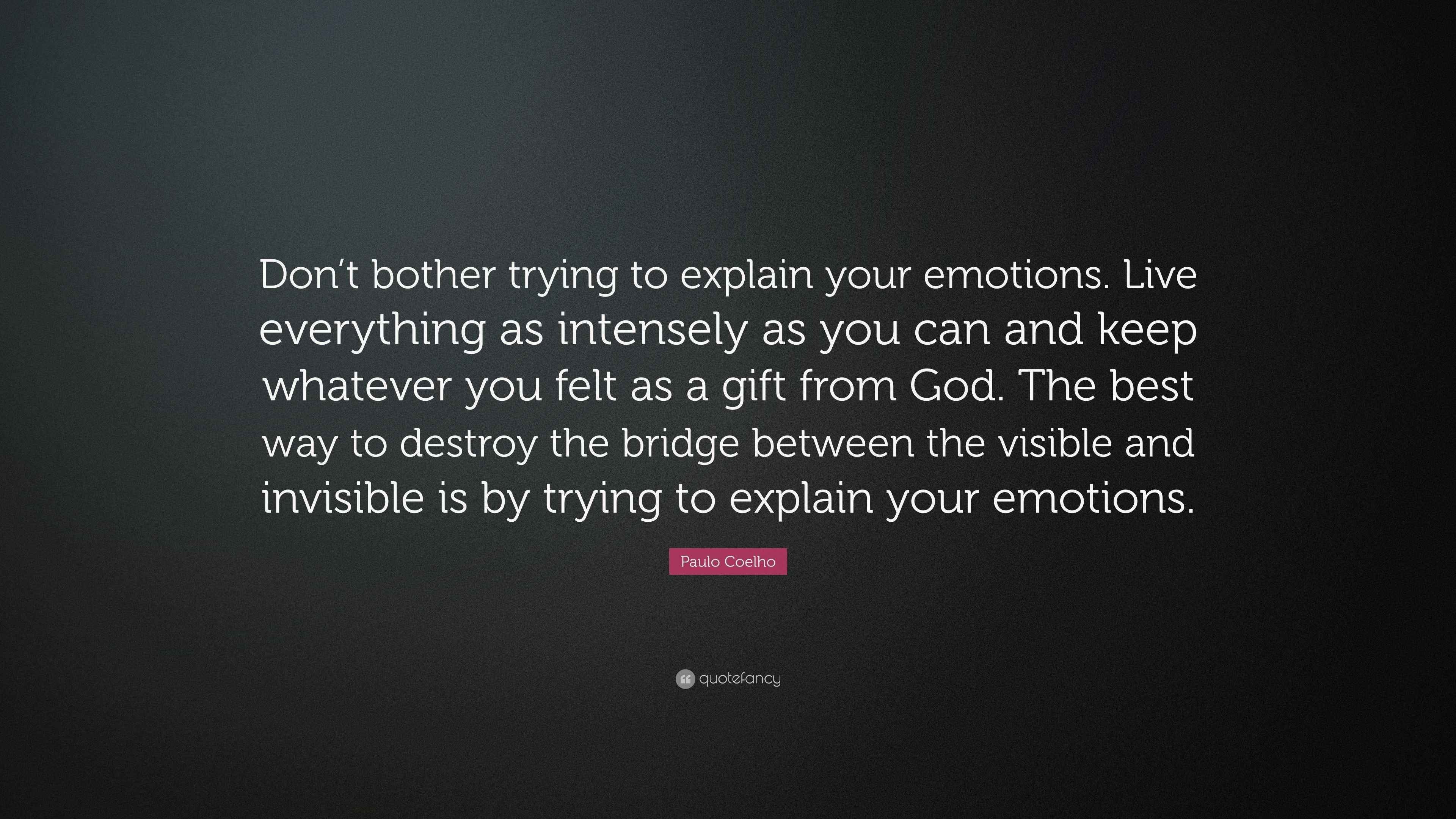 Paulo Coelho Quote: “Don’t bother trying to explain your emotions. Live ...