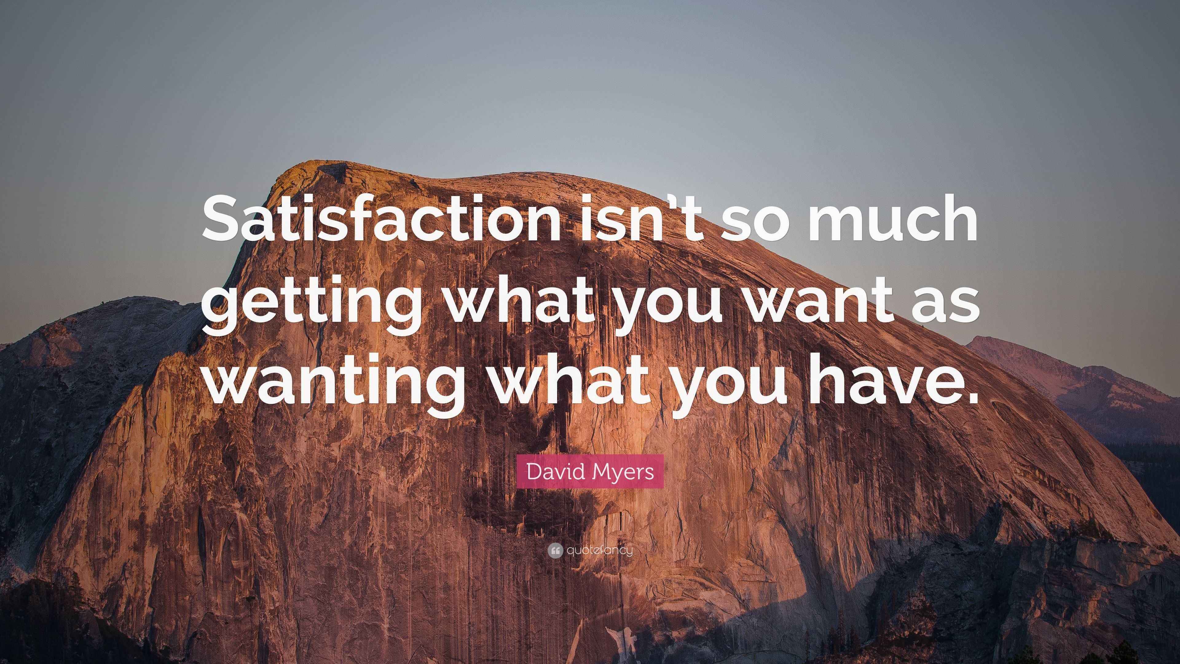 David Myers Quote: “Satisfaction isn’t so much getting what you want as ...