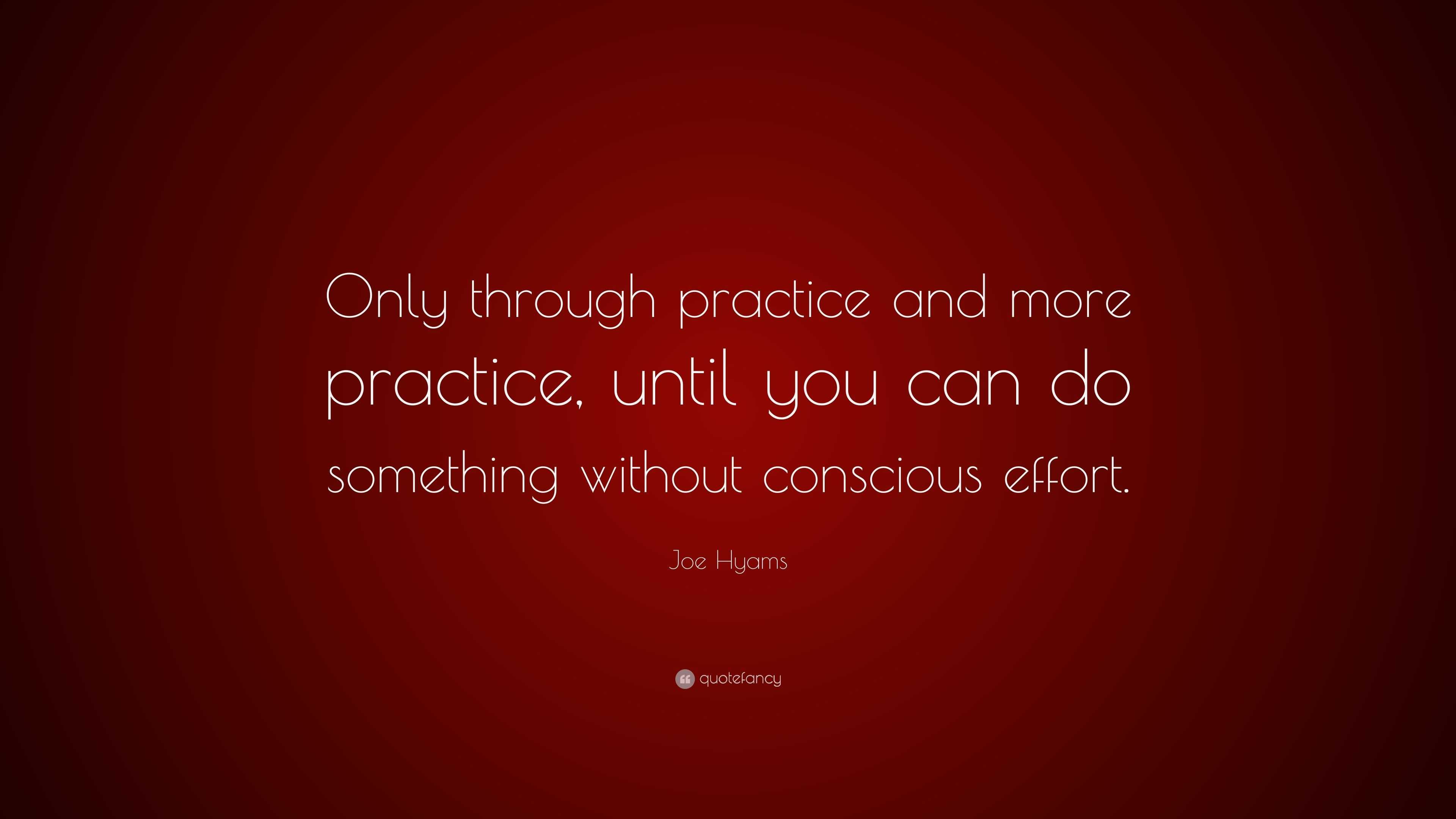 Joe Hyams Quote: “Only through practice and more practice, until you ...