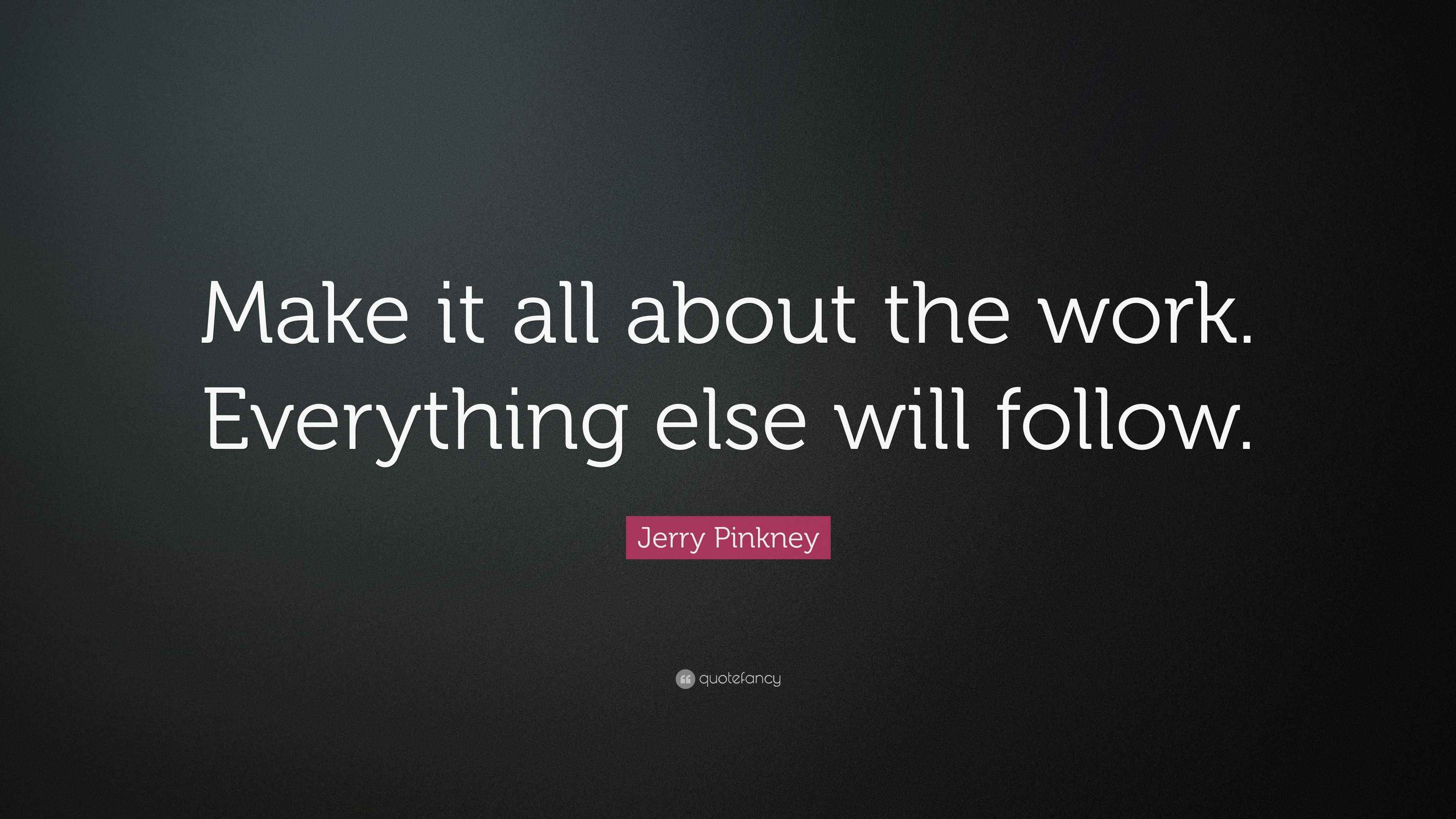 Jerry Pinkney Quote: “Make it all about the work. Everything else will ...