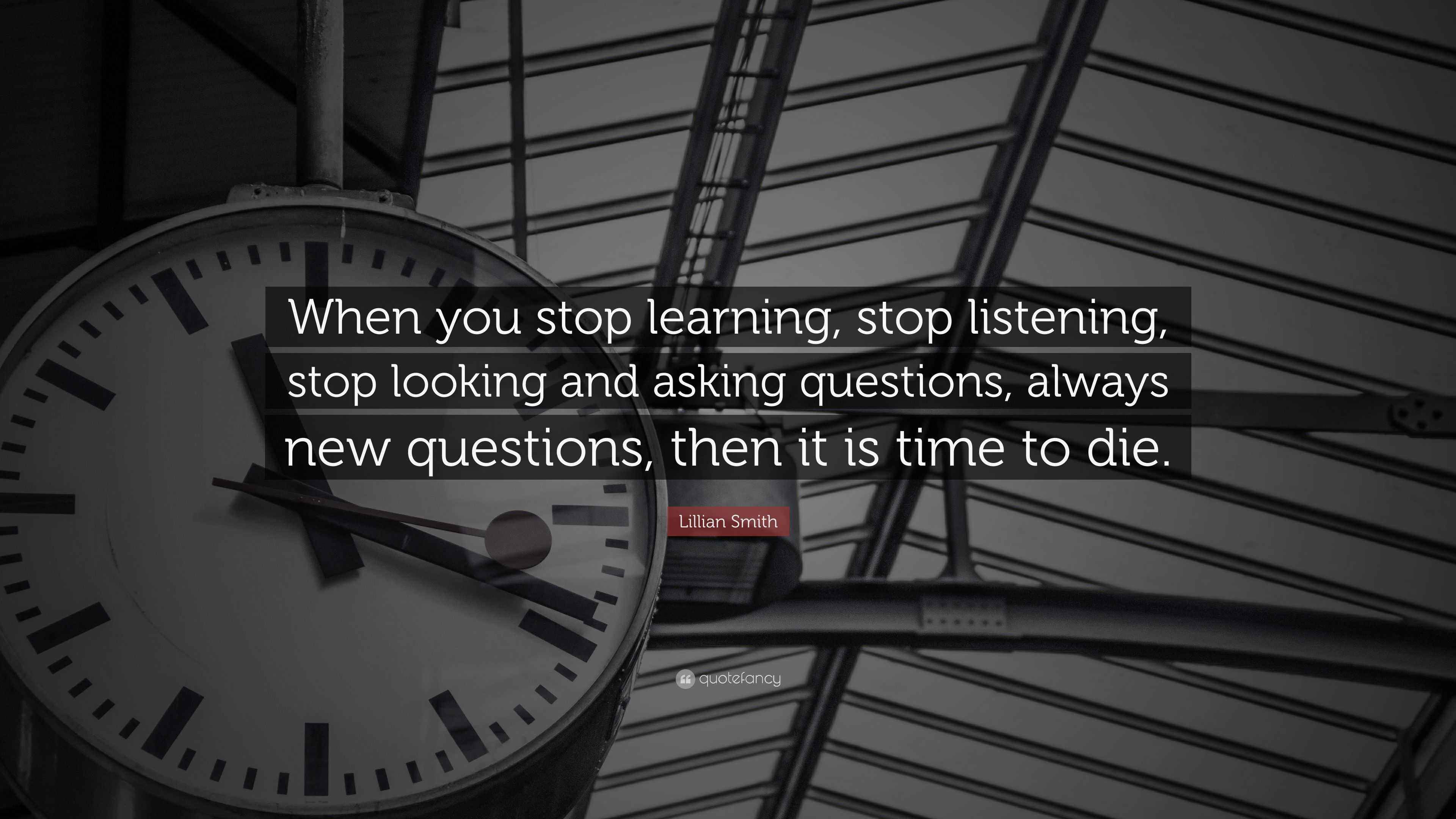 Lillian Smith Quote: “When you stop learning, stop listening, stop ...