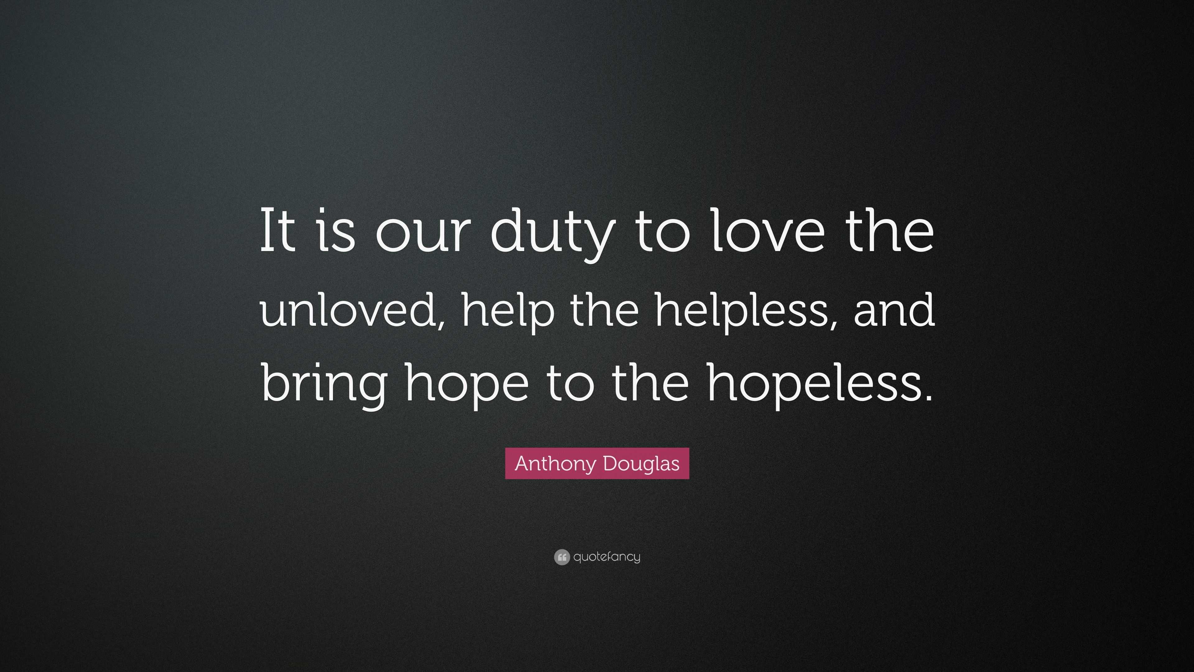 Anthony Douglas Quote: “It is our duty to love the unloved, help the ...
