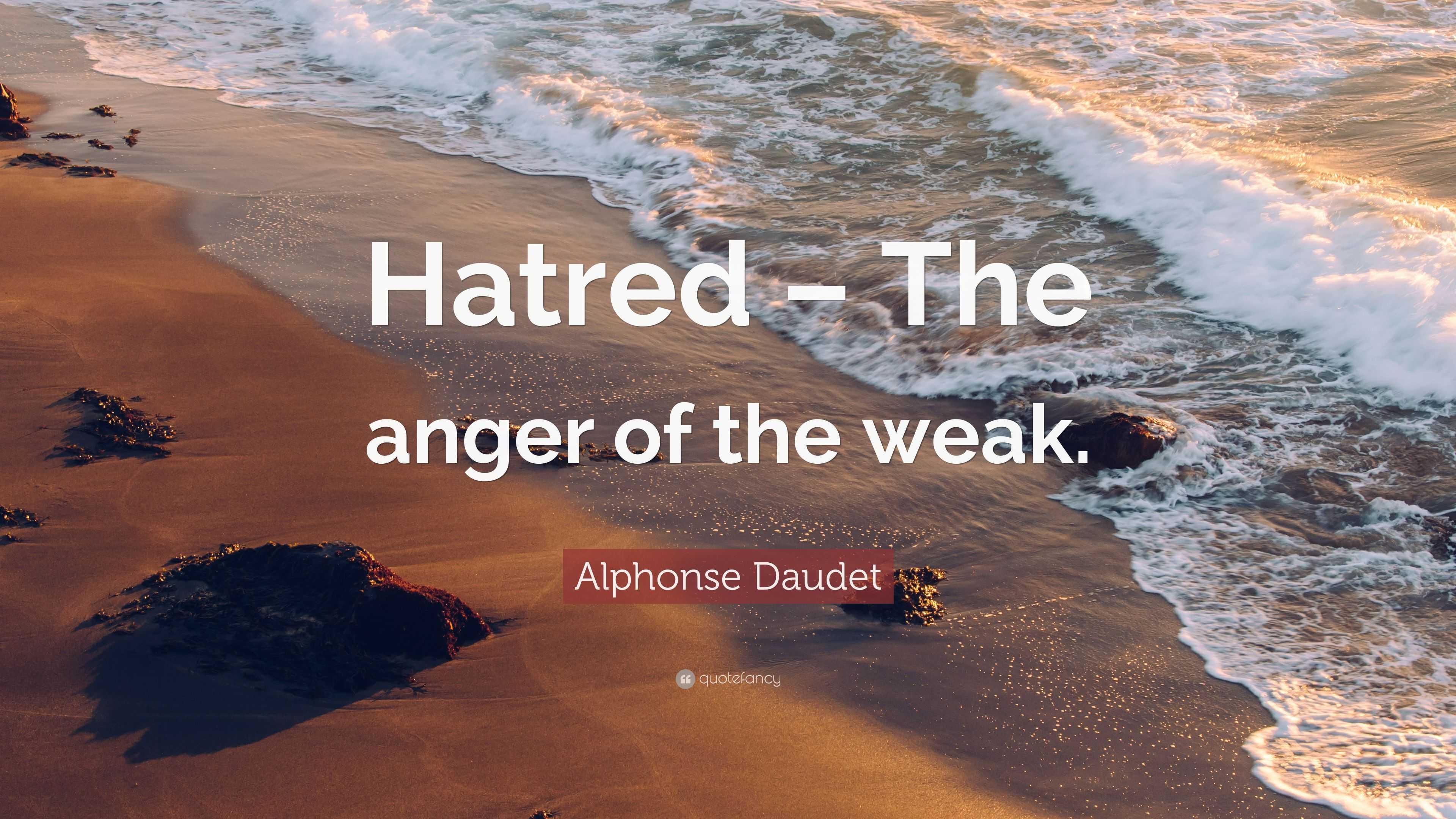 Alphonse Daudet Quote: “Hatred – The anger of the weak.”