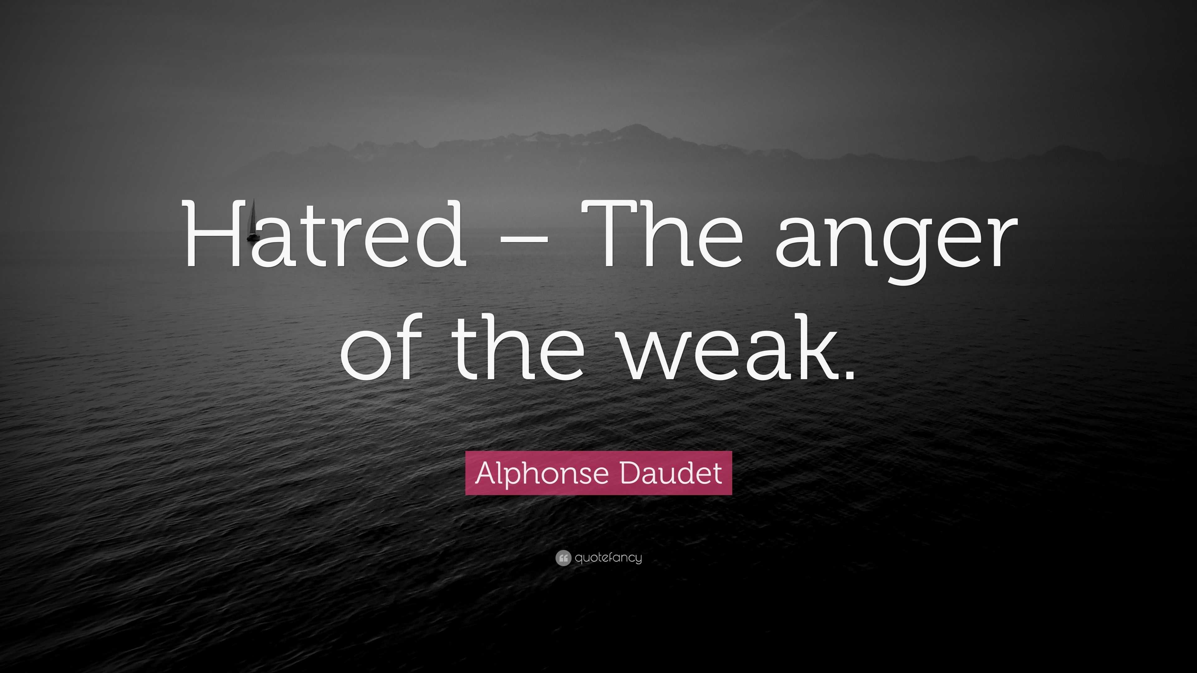 Alphonse Daudet Quote: “Hatred – The anger of the weak.”