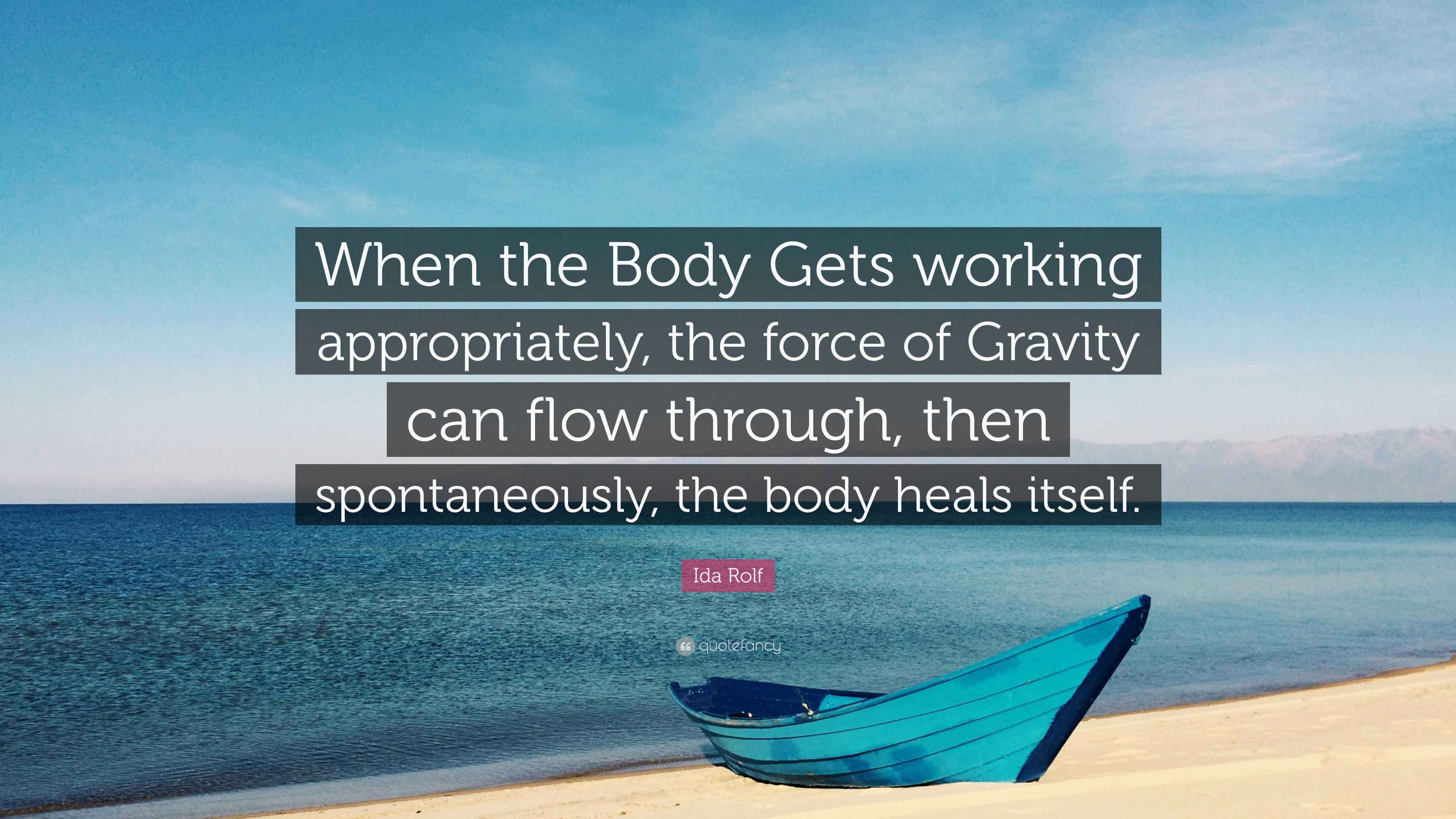 Ida Rolf Quote: “When the Body Gets working appropriately, the force of ...
