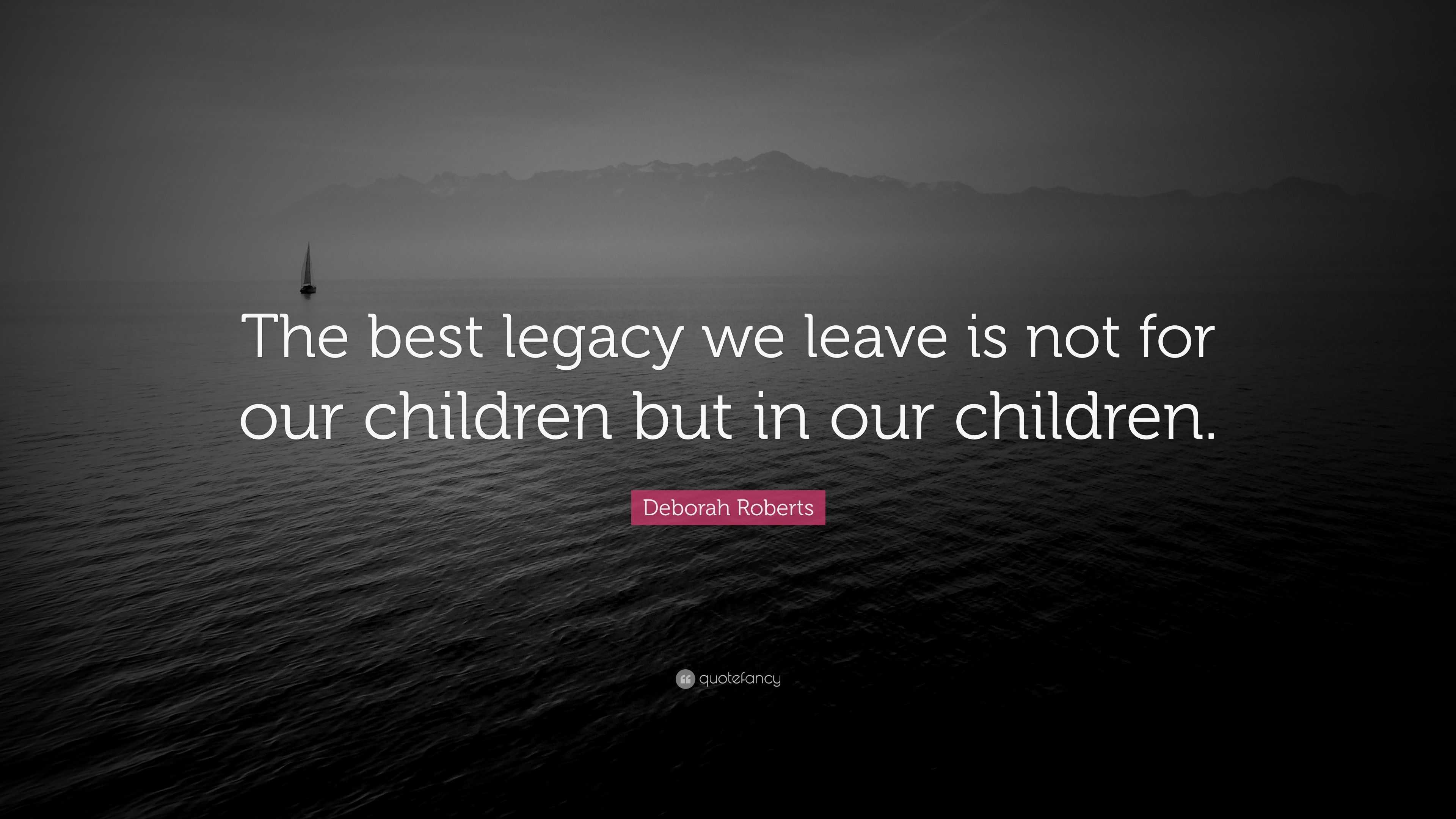 Deborah Roberts Quote: “The best legacy we leave is not for our ...