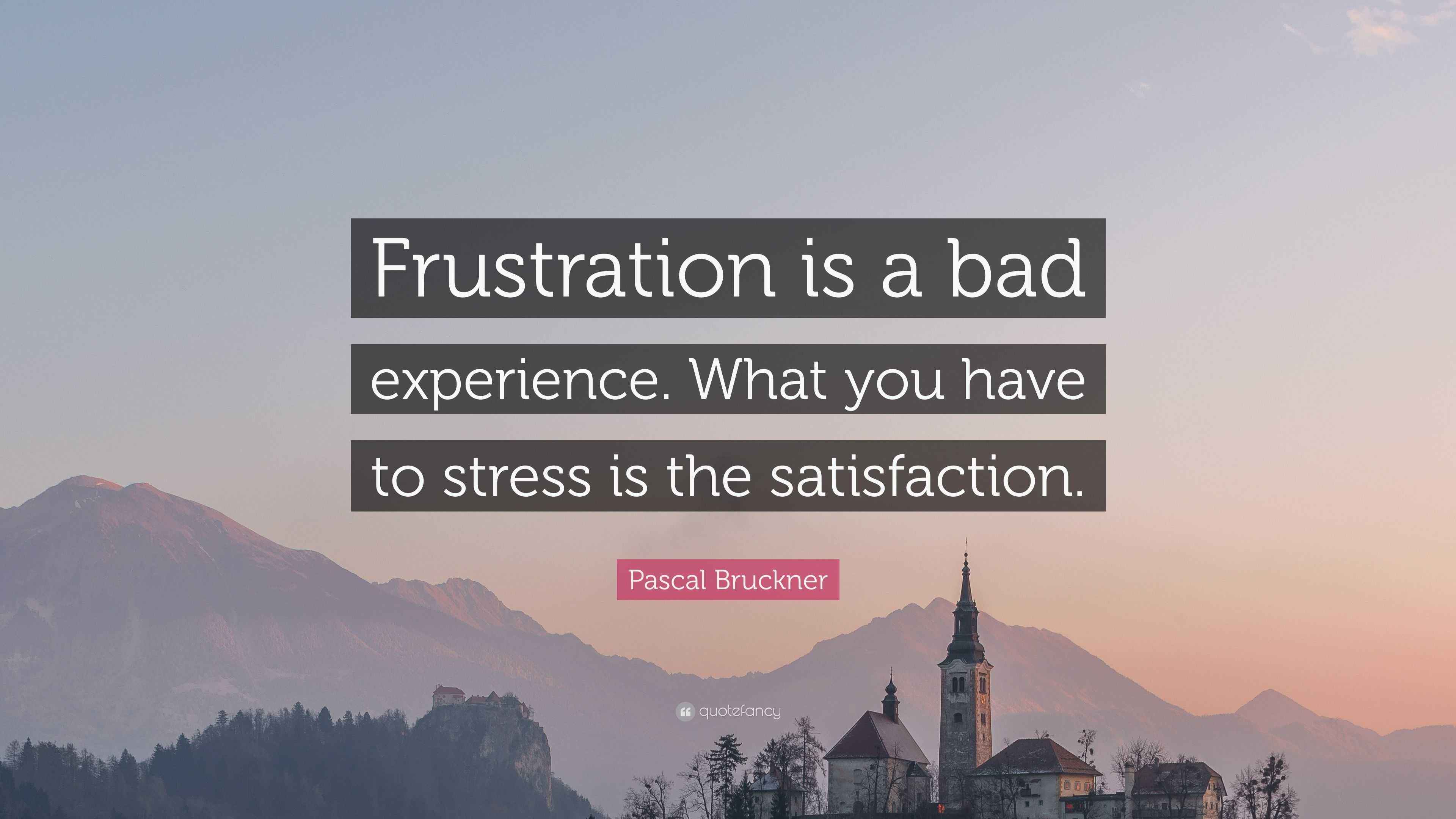 Pascal Bruckner Quote: “Frustration is a bad experience. What you have ...
