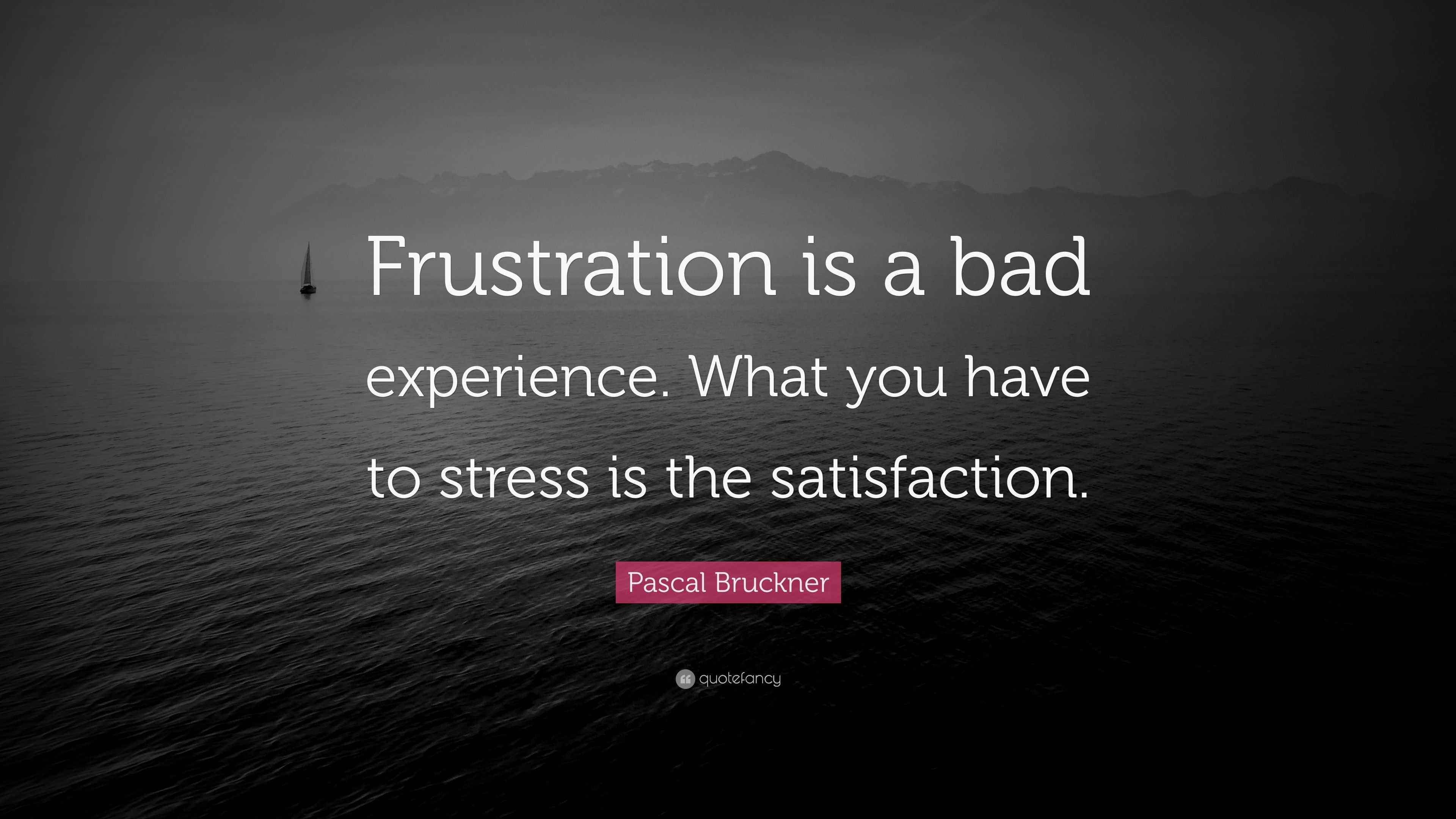 Pascal Bruckner Quote: “Frustration is a bad experience. What you have ...