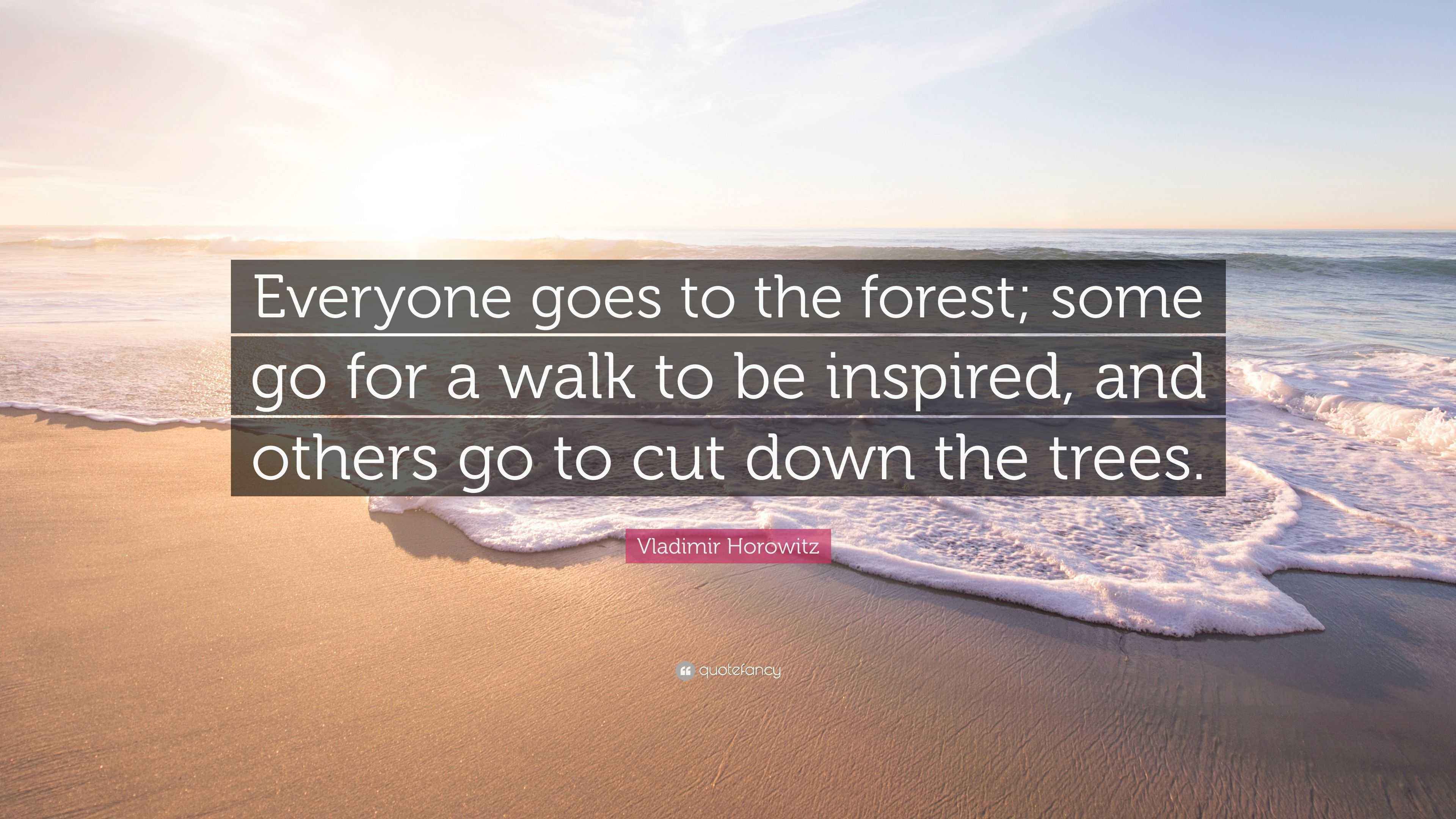 Vladimir Horowitz Quote: “Everyone goes to the forest; some go for a ...