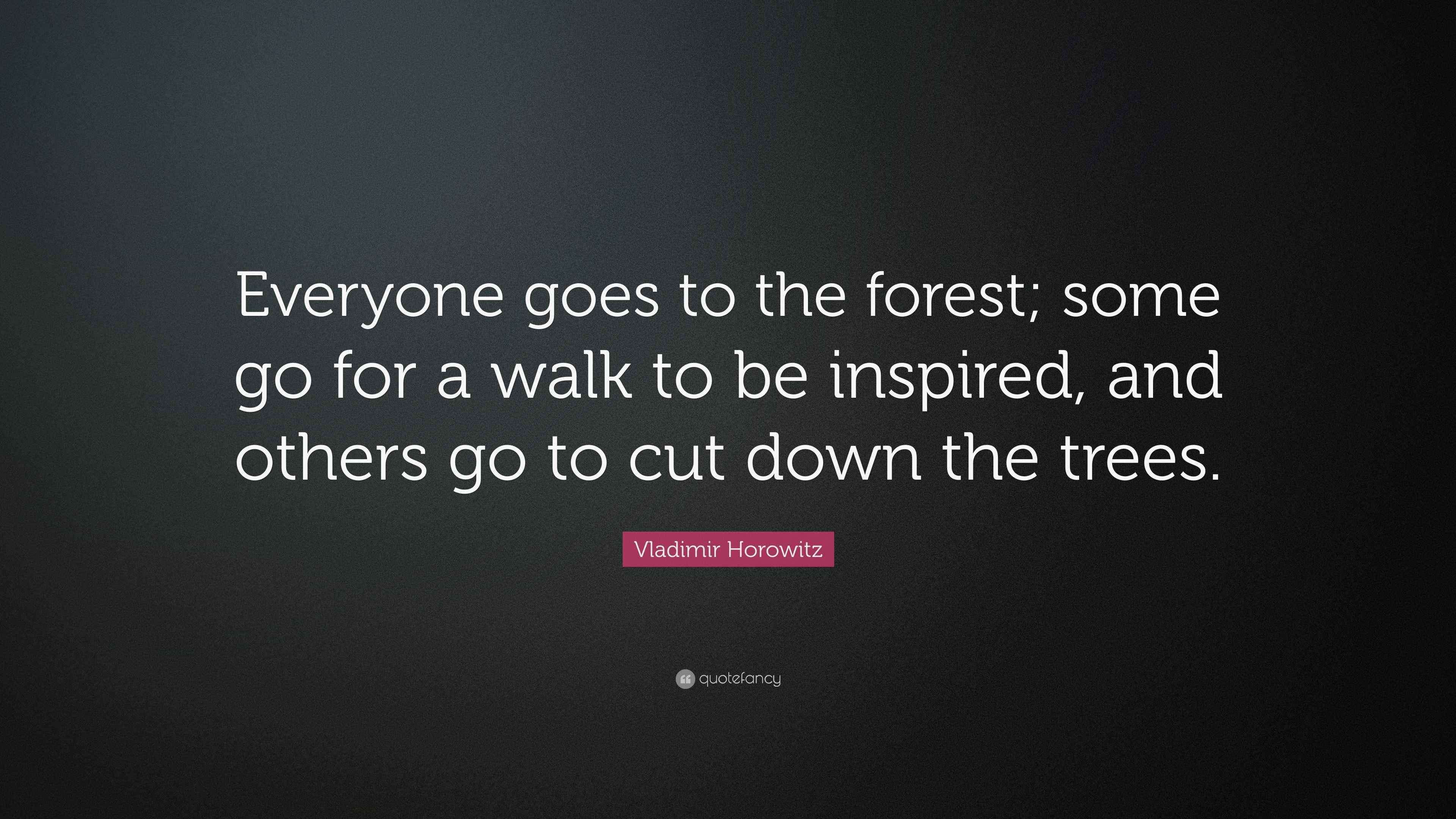 Vladimir Horowitz Quote: “Everyone goes to the forest; some go for a ...