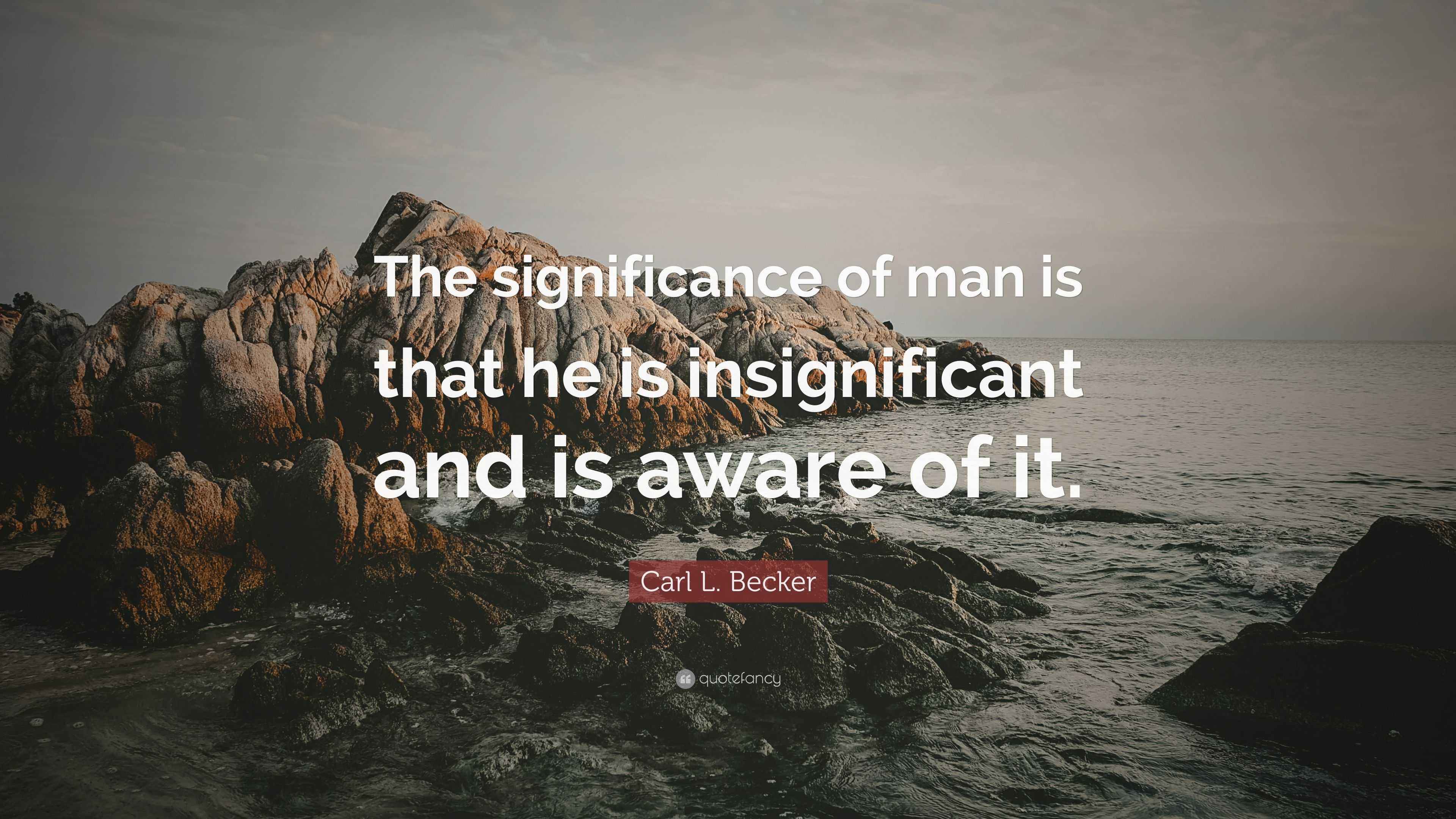 Carl L. Becker Quote: “The significance of man is that he is ...