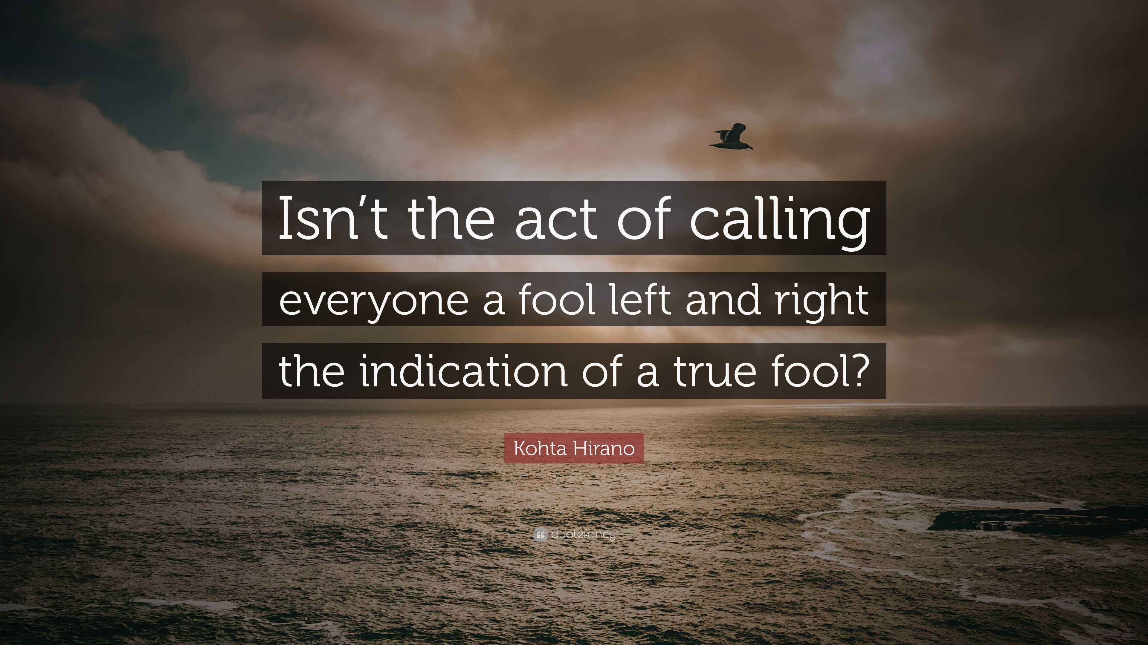 Kohta Hirano Quote: “Isn’t the act of calling everyone a fool left and ...