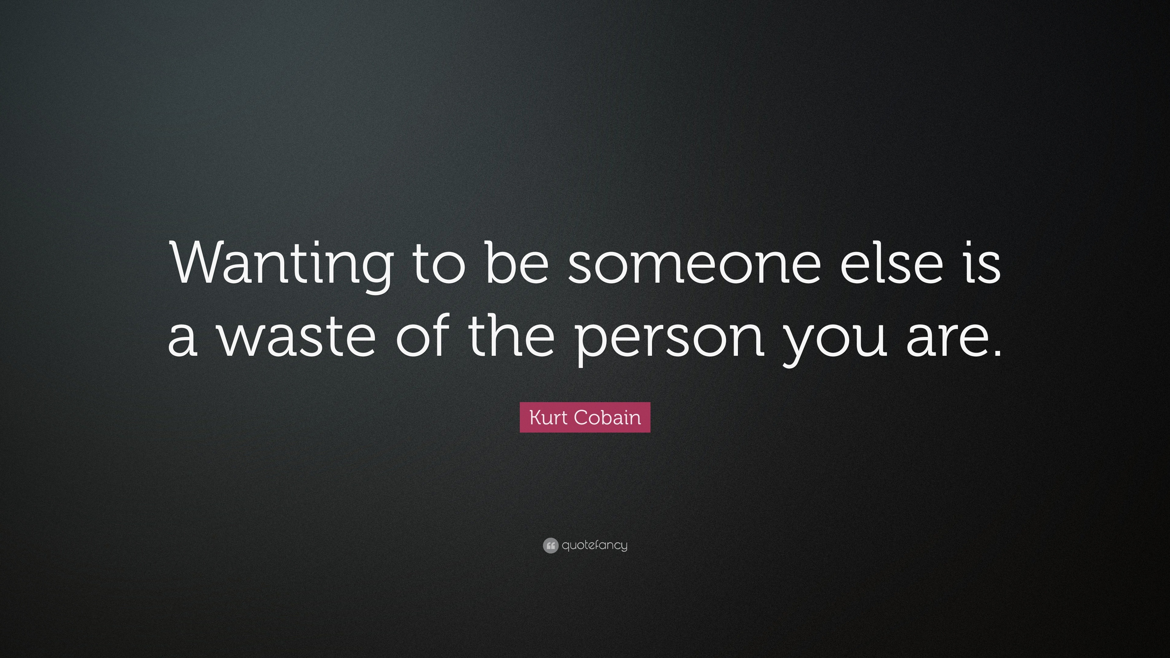 Kurt Cobain Quote: “Wanting to be someone else is a waste of the person ...