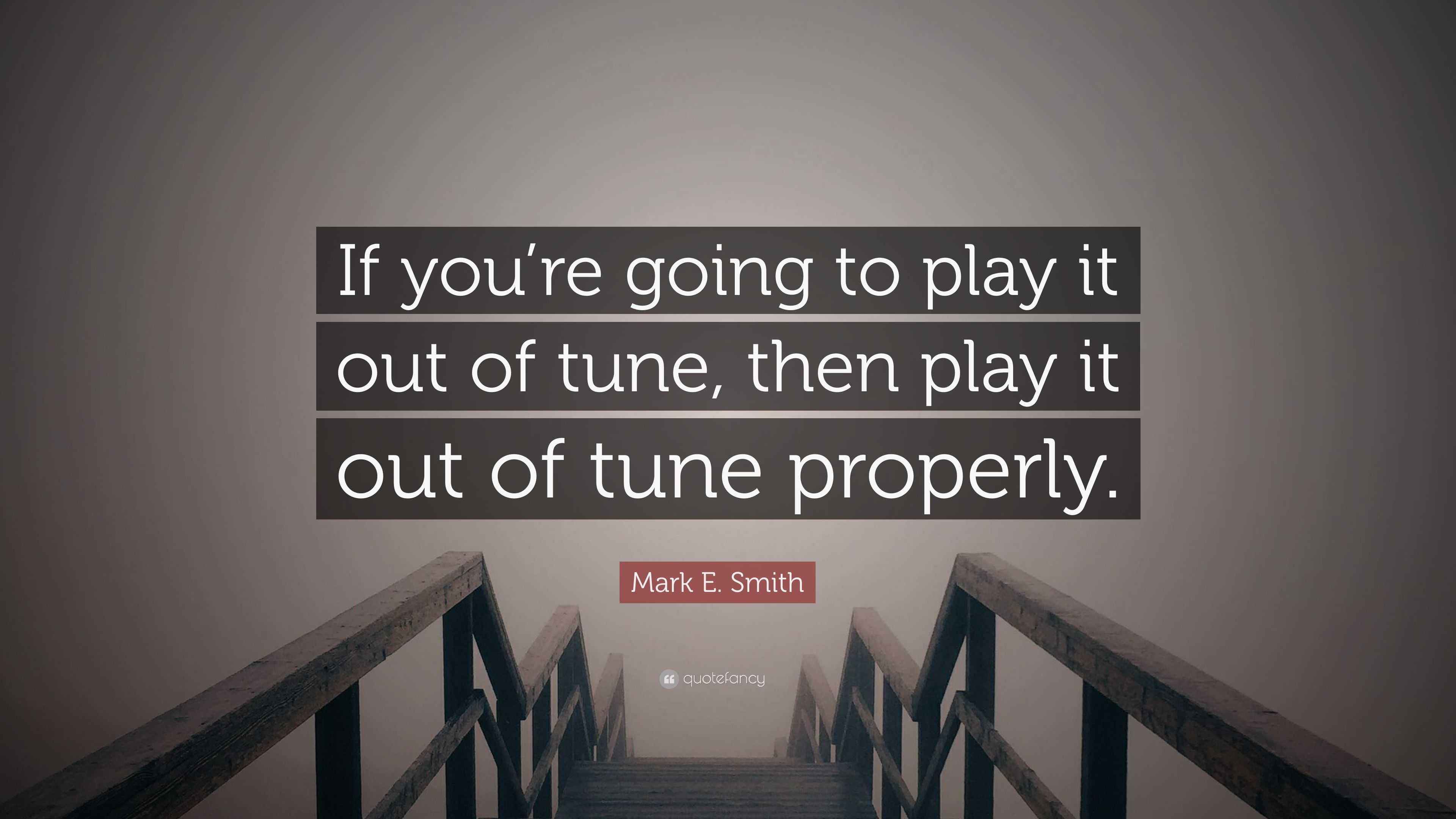 Mark E. Smith Quote: “If you’re going to play it out of tune, then play ...