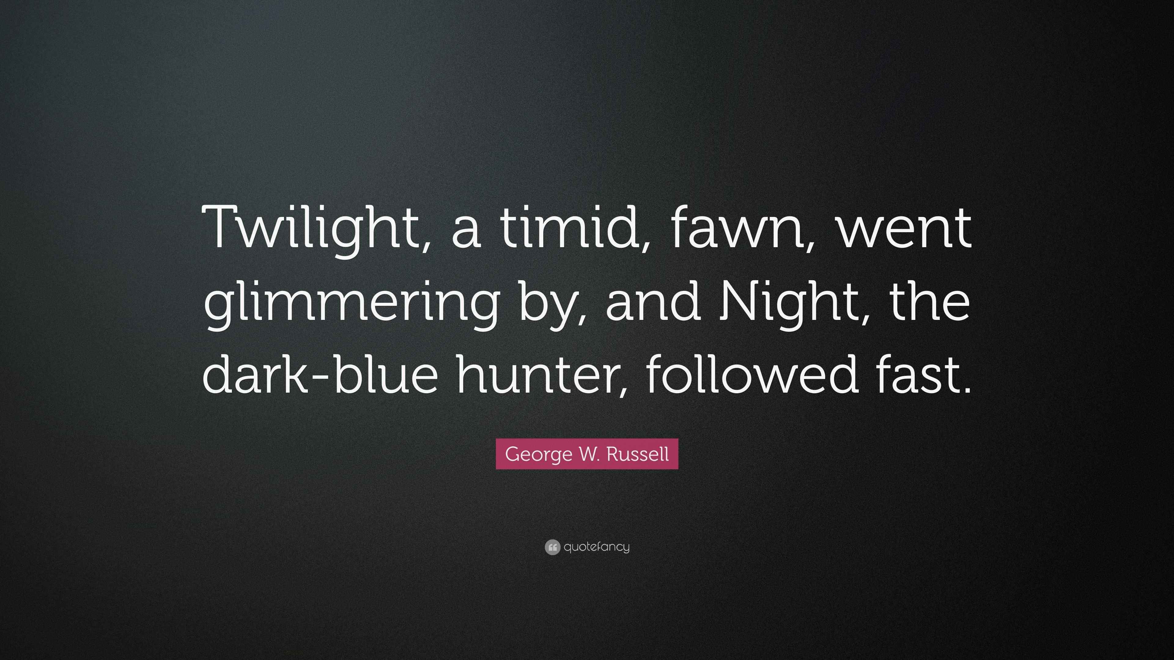 George W. Russell Quote: “Twilight, a timid, fawn, went glimmering by ...
