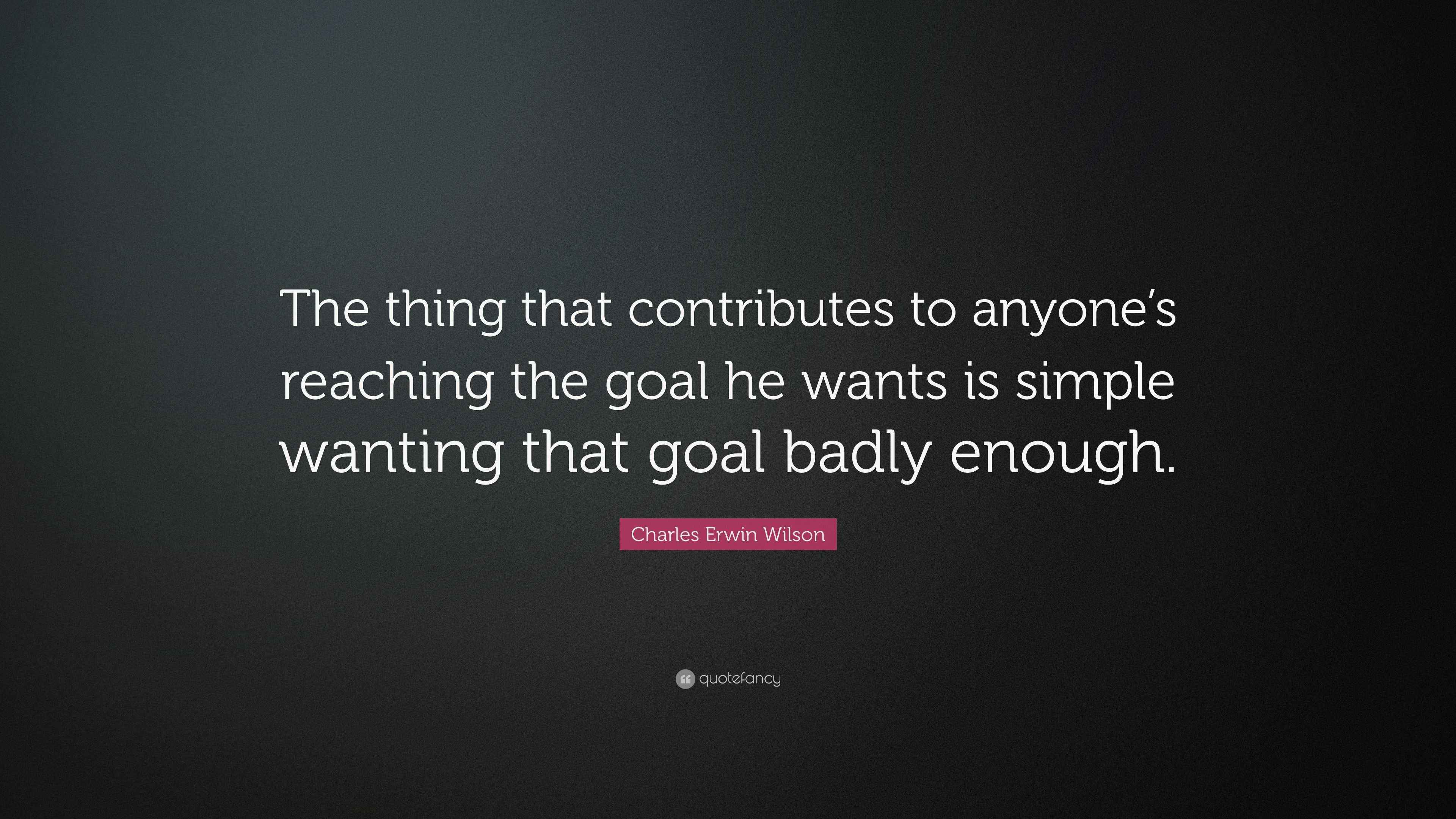 Charles Erwin Wilson Quote: “The thing that contributes to anyone’s ...