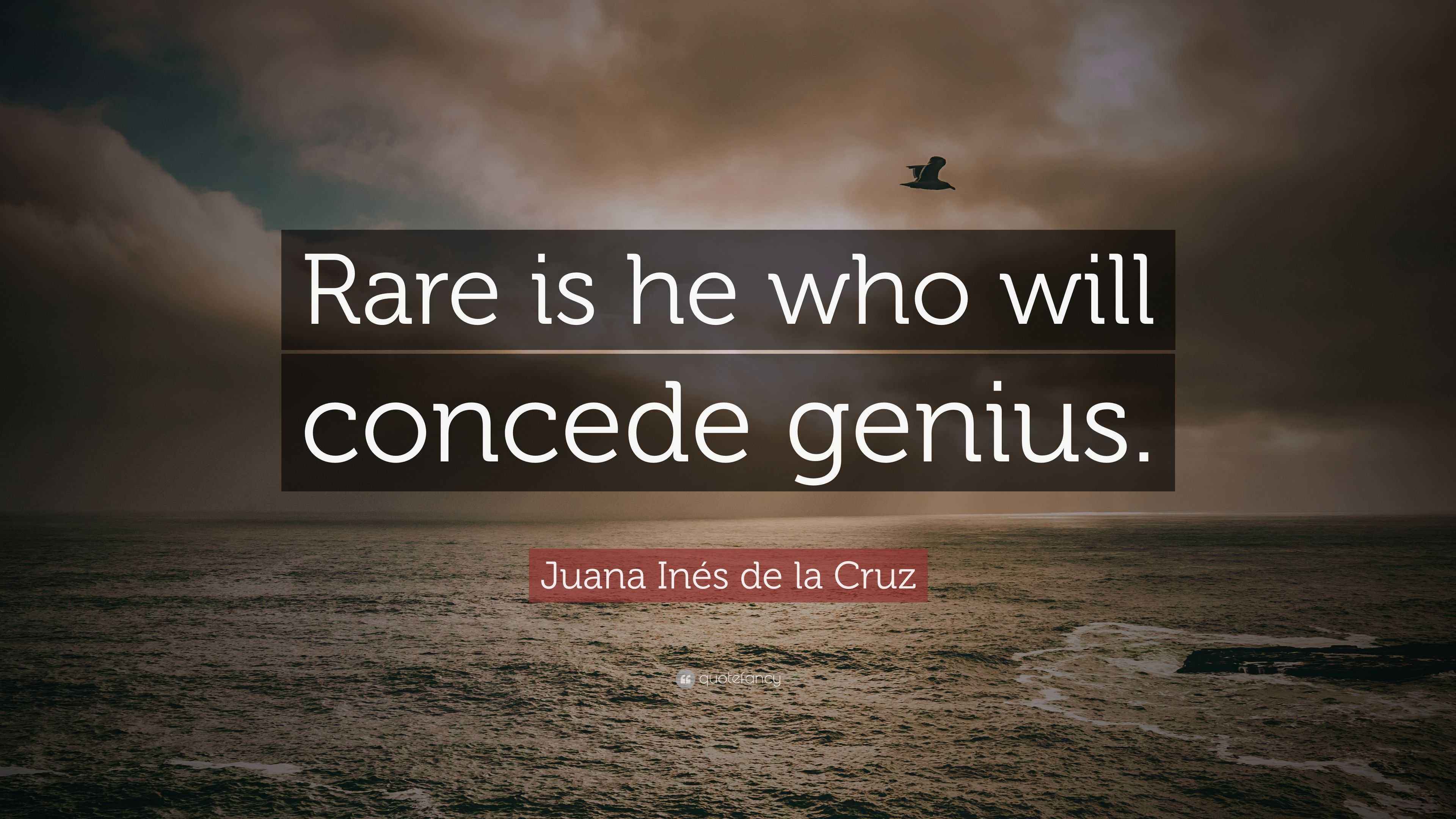 Juana Inés de la Cruz Quote: “Rare is he who will concede genius.”