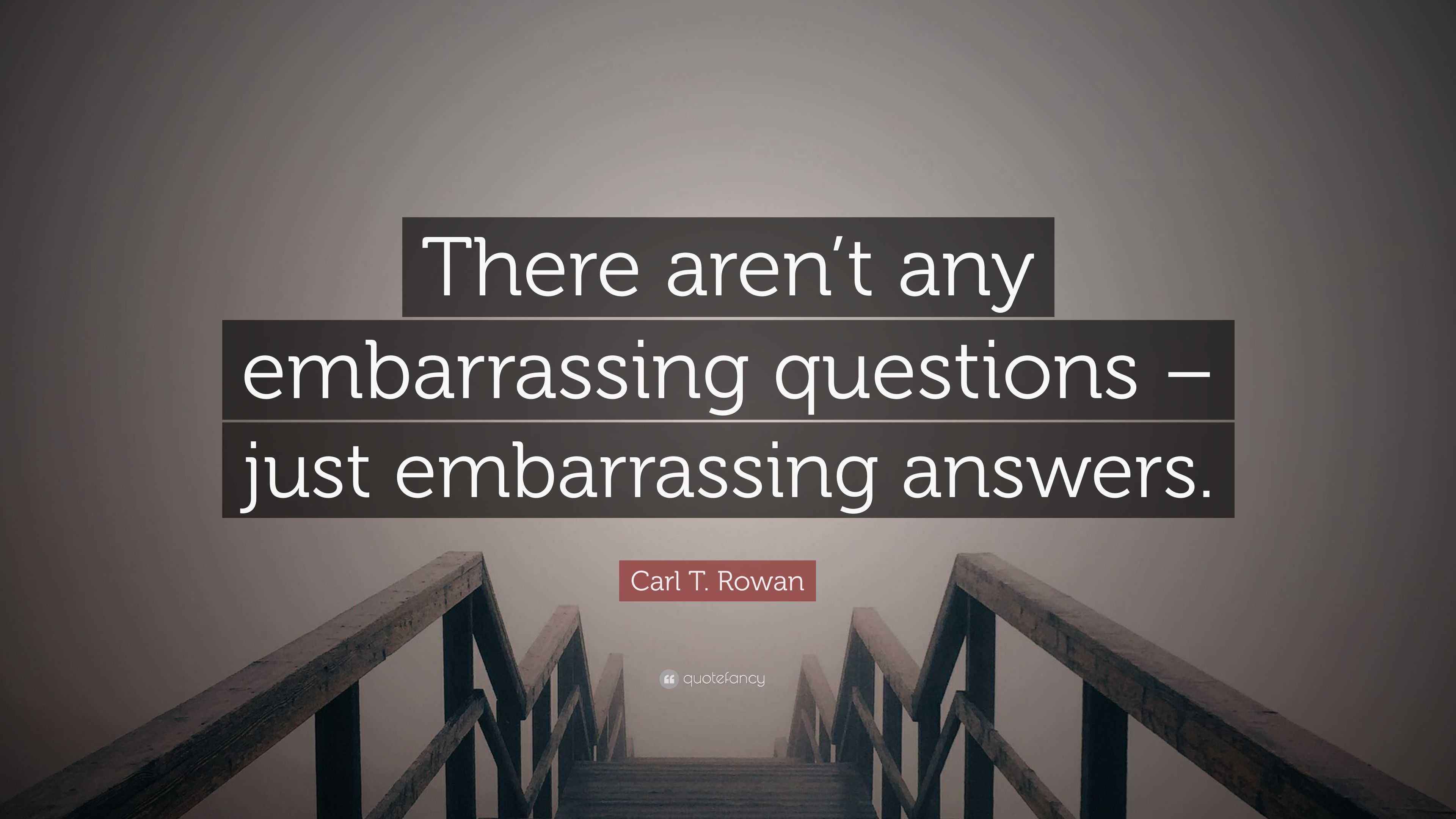 Carl T. Rowan Quote: “There aren’t any embarrassing questions – just ...