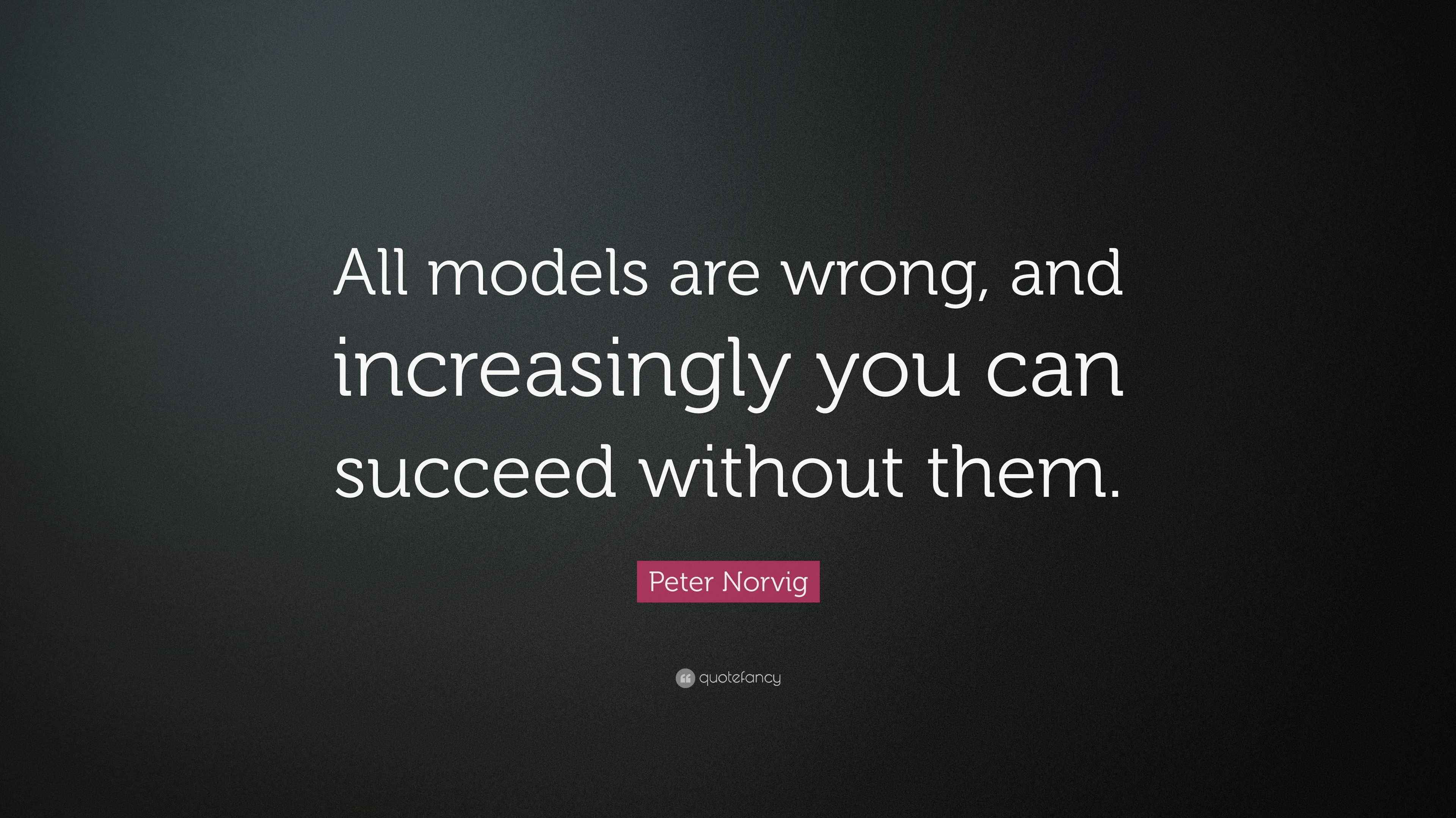 Peter Norvig Quote: “All models are wrong, and increasingly you can ...