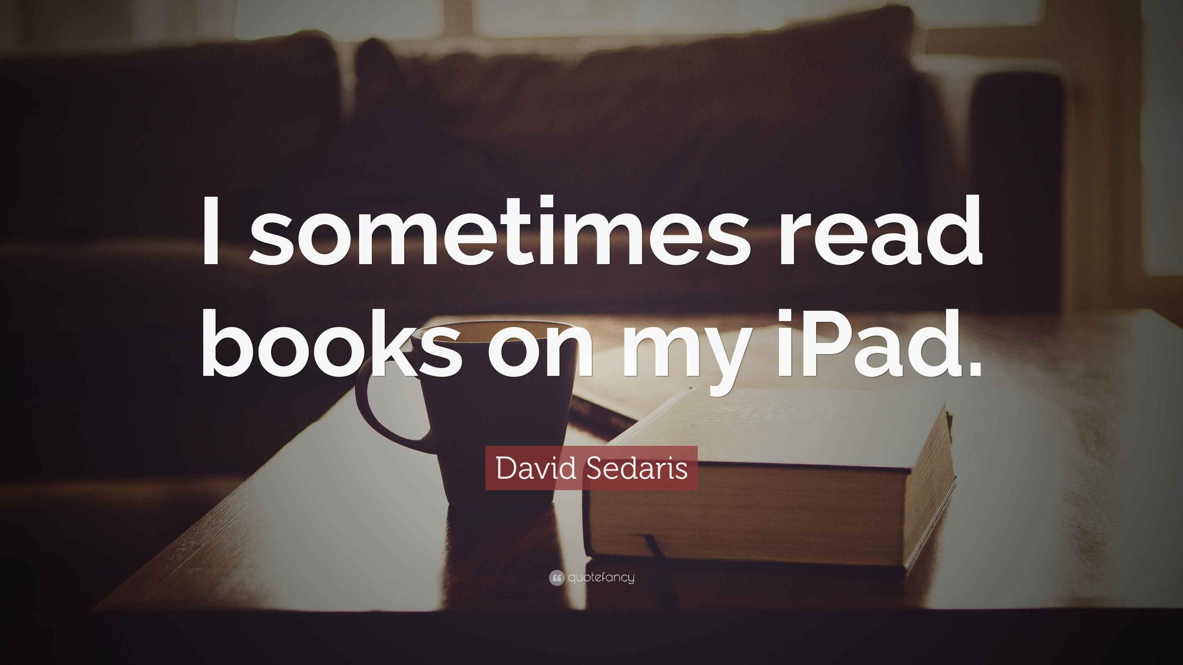 David Sedaris Quote: “I sometimes read books on my iPad.”
