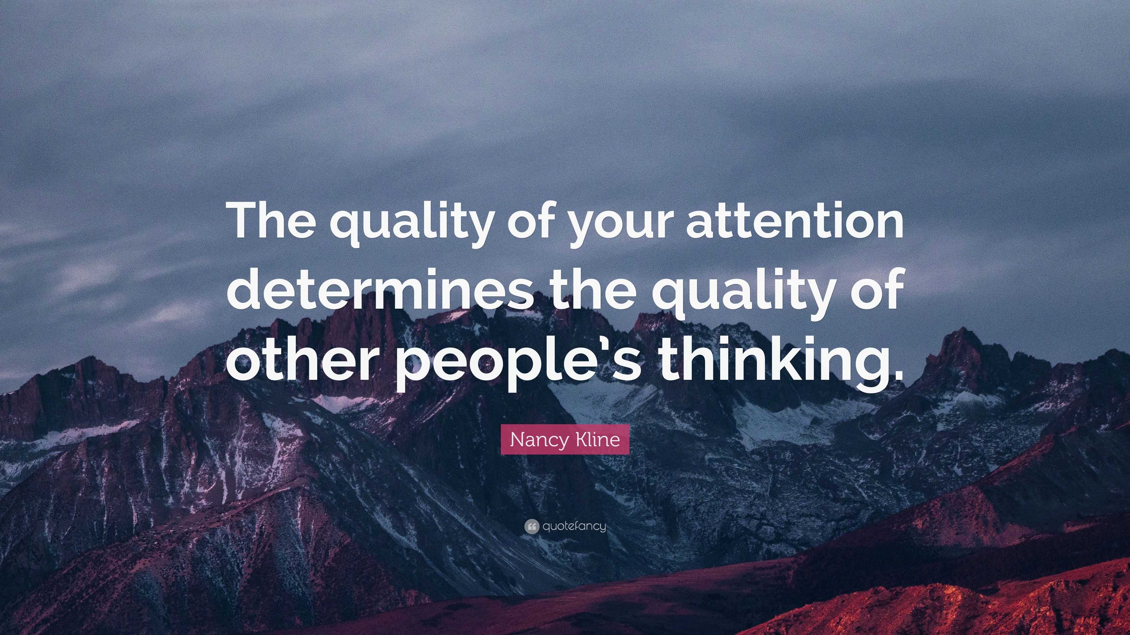 Nancy Kline Quote: “The quality of your attention determines the ...