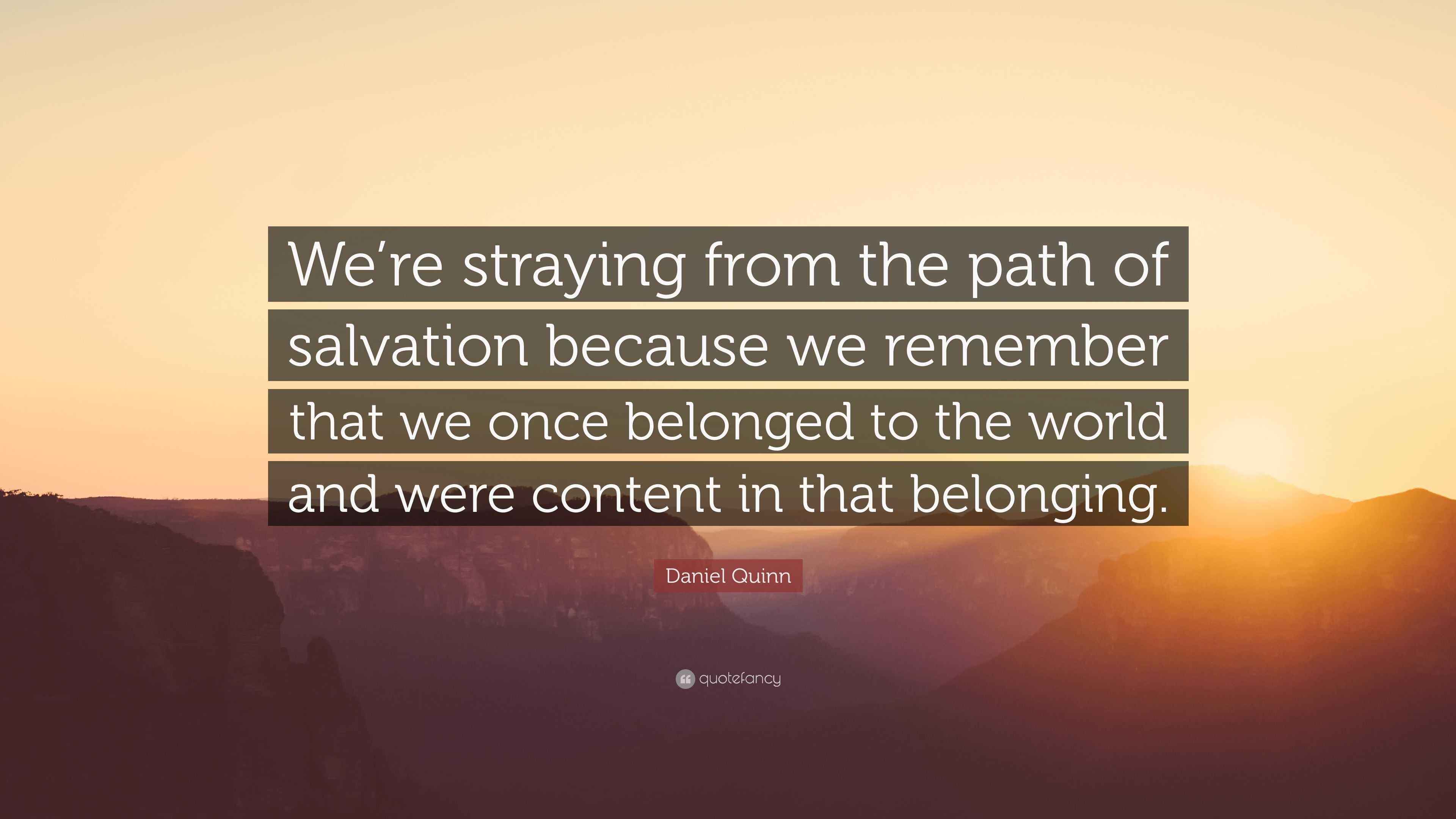 Daniel Quinn Quote: “We’re straying from the path of salvation because ...