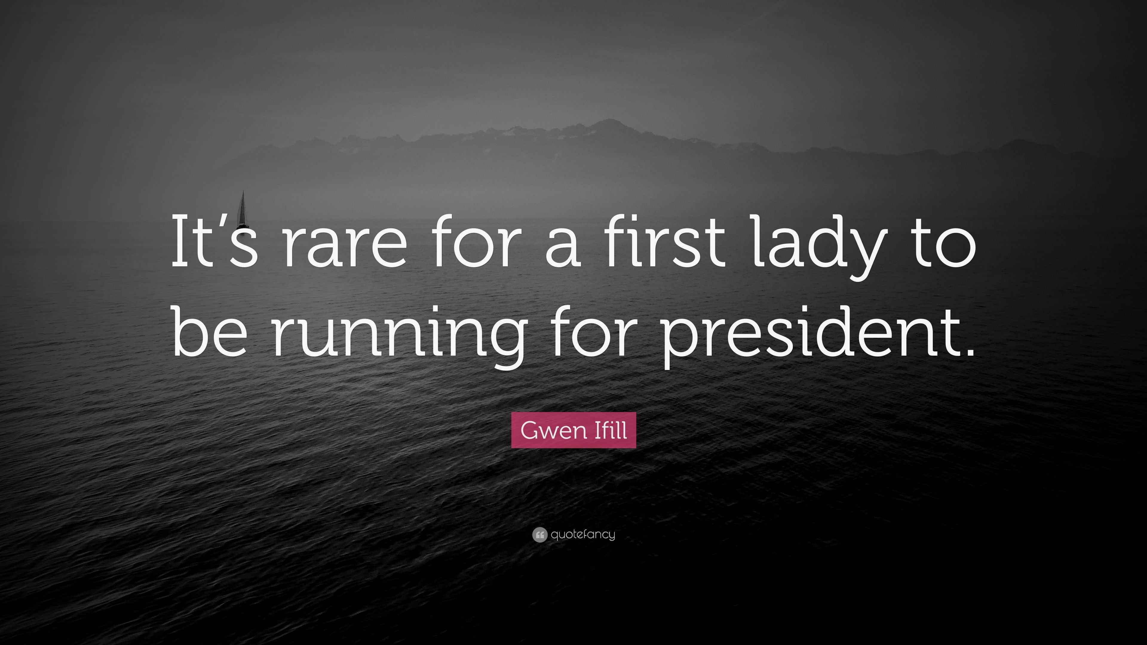 Gwen Ifill Quote: “It’s rare for a first lady to be running for president.”